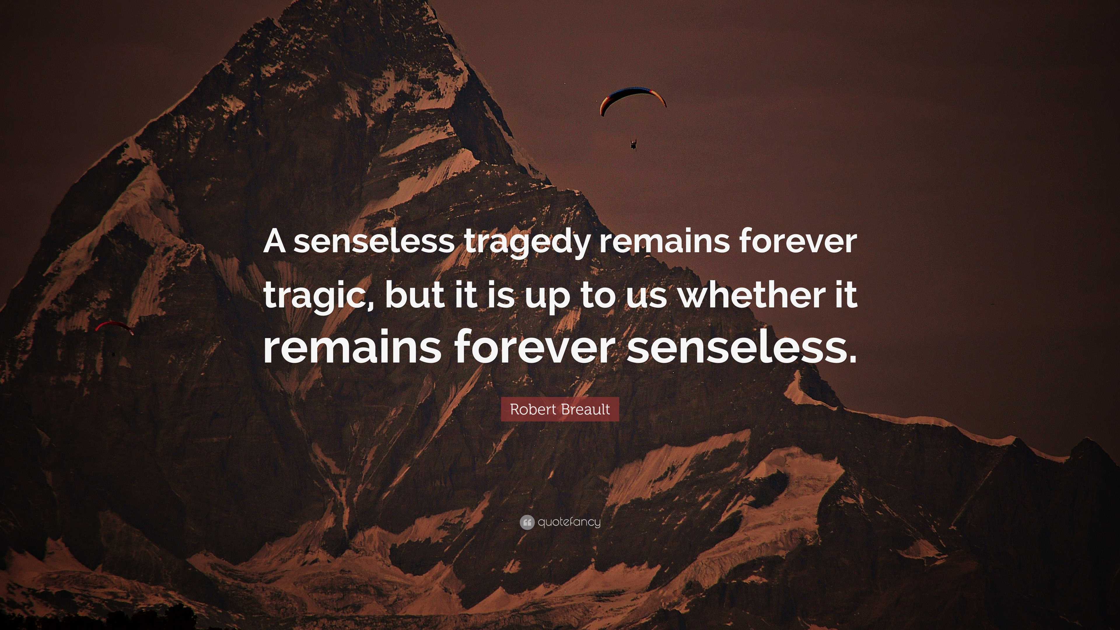 Robert Breault Quote: “A senseless tragedy remains forever tragic, but ...