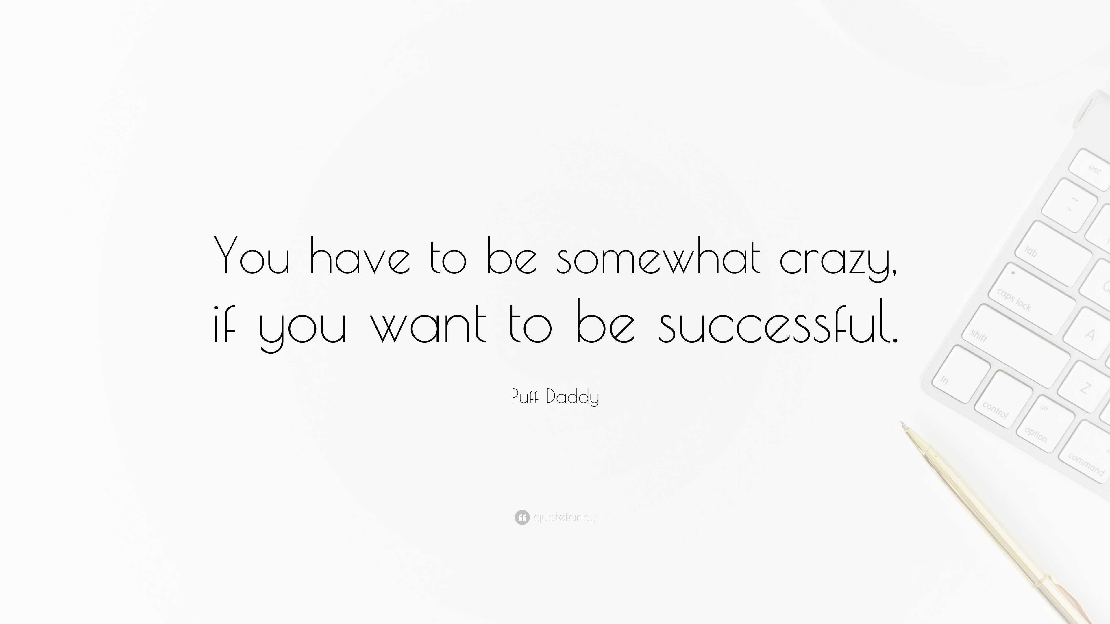Puff Daddy Quote: “You have to be somewhat crazy, if you want to be ...