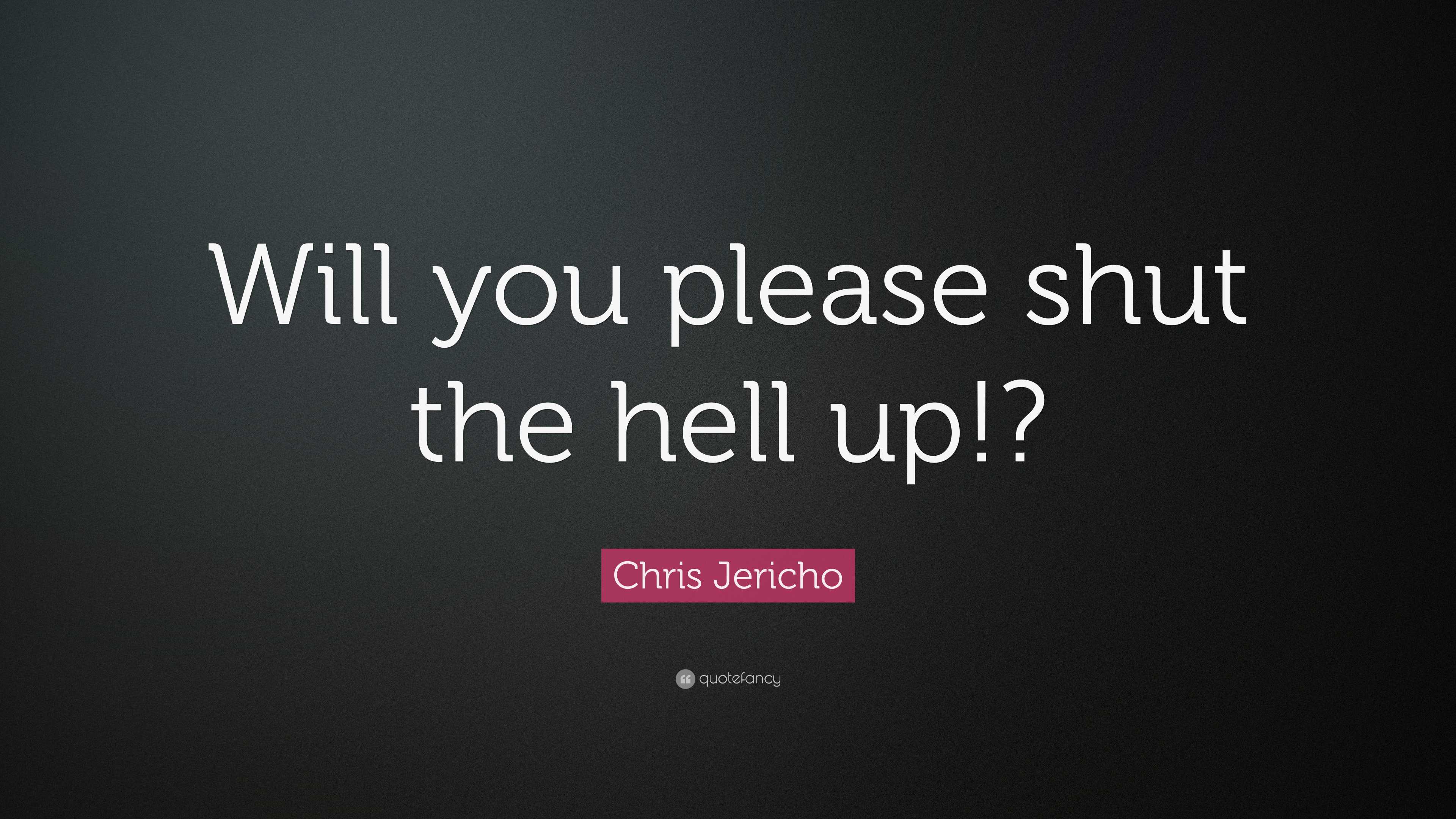Chris Jericho Quote: “Will you please shut the hell up!?”