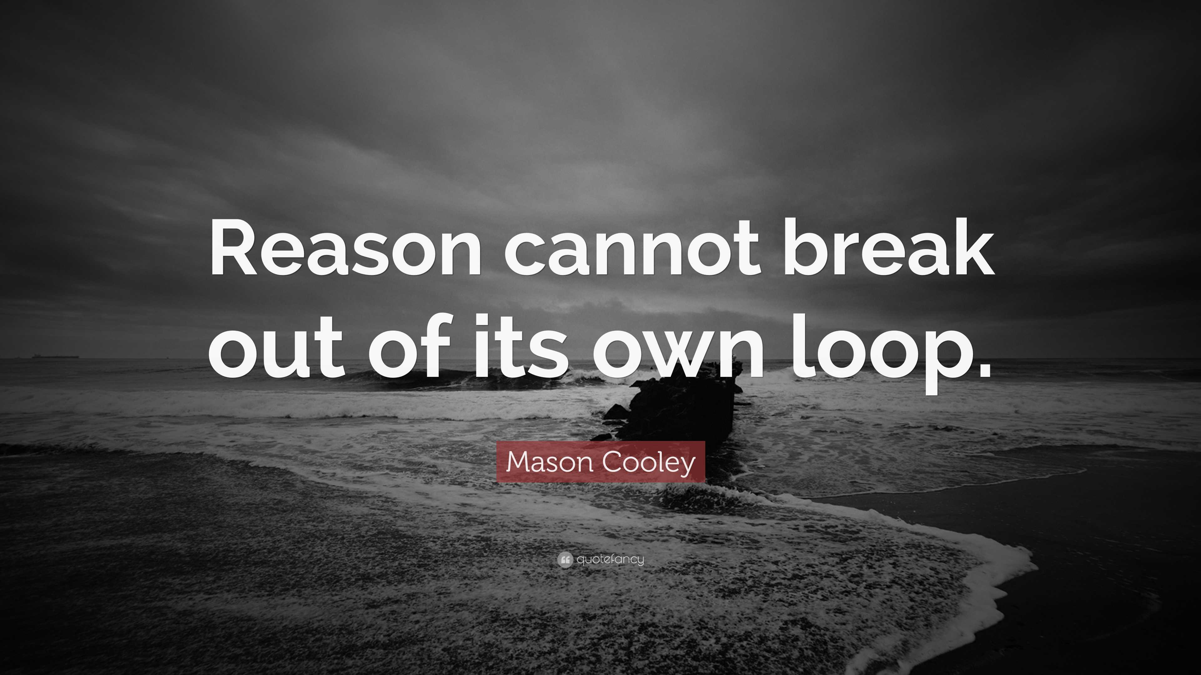 Mason Cooley Quote: “Reason cannot break out of its own loop.”