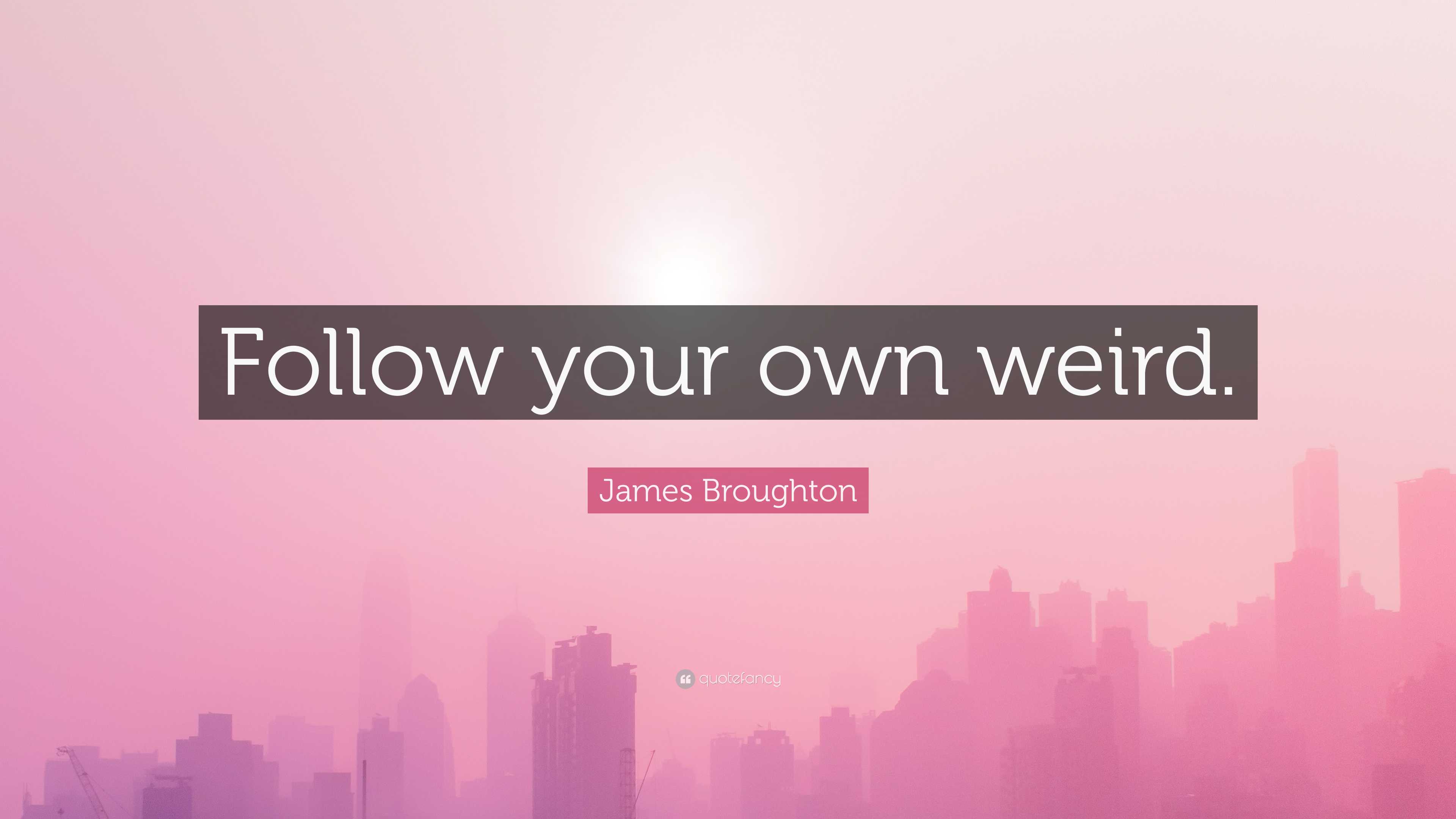James Broughton Quote: “Follow your own weird.”
