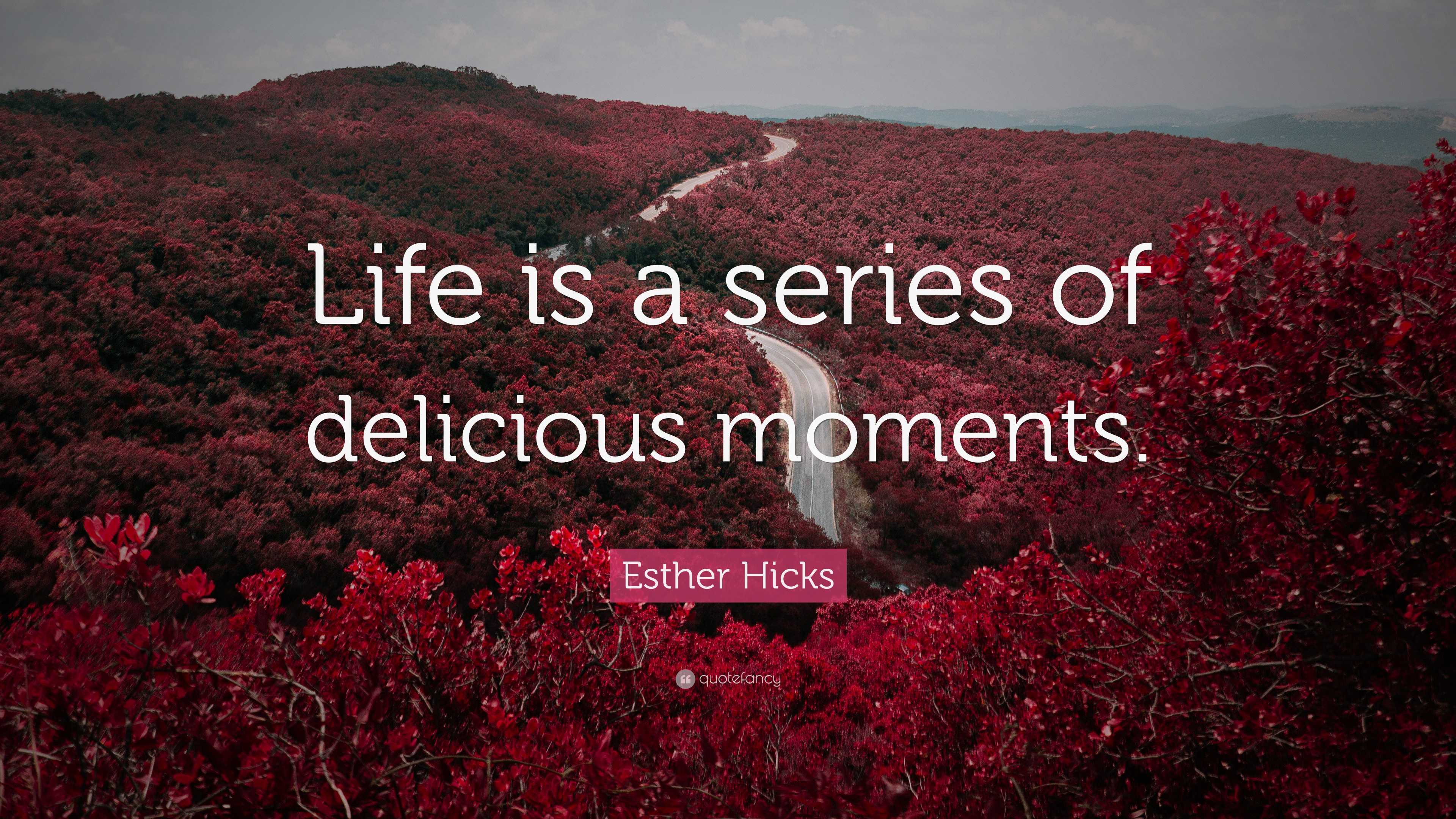 Esther Hicks Quote: “Life is a series of delicious moments.”