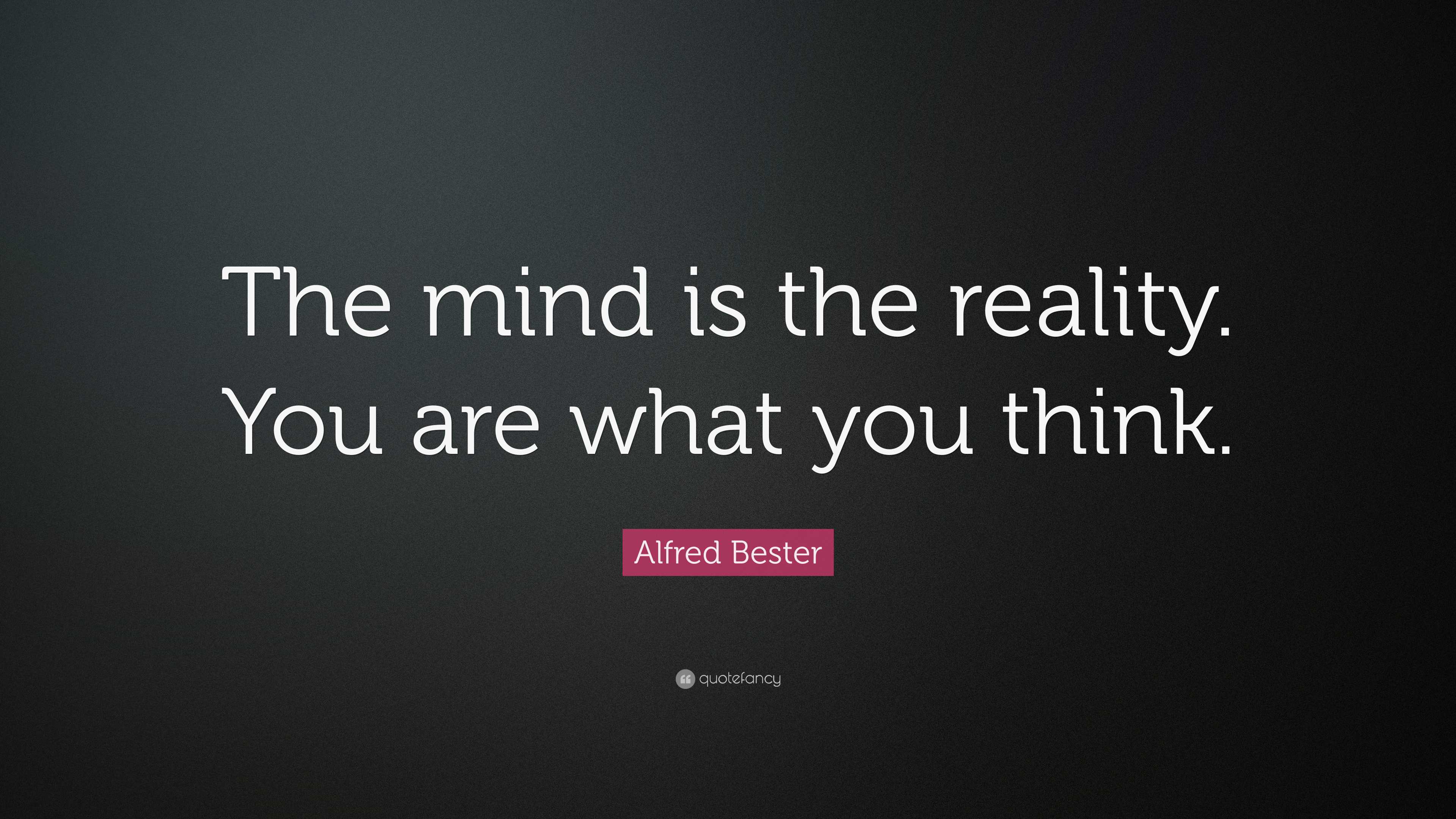 Alfred Bester Quote: “The mind is the reality. You are what you think.”