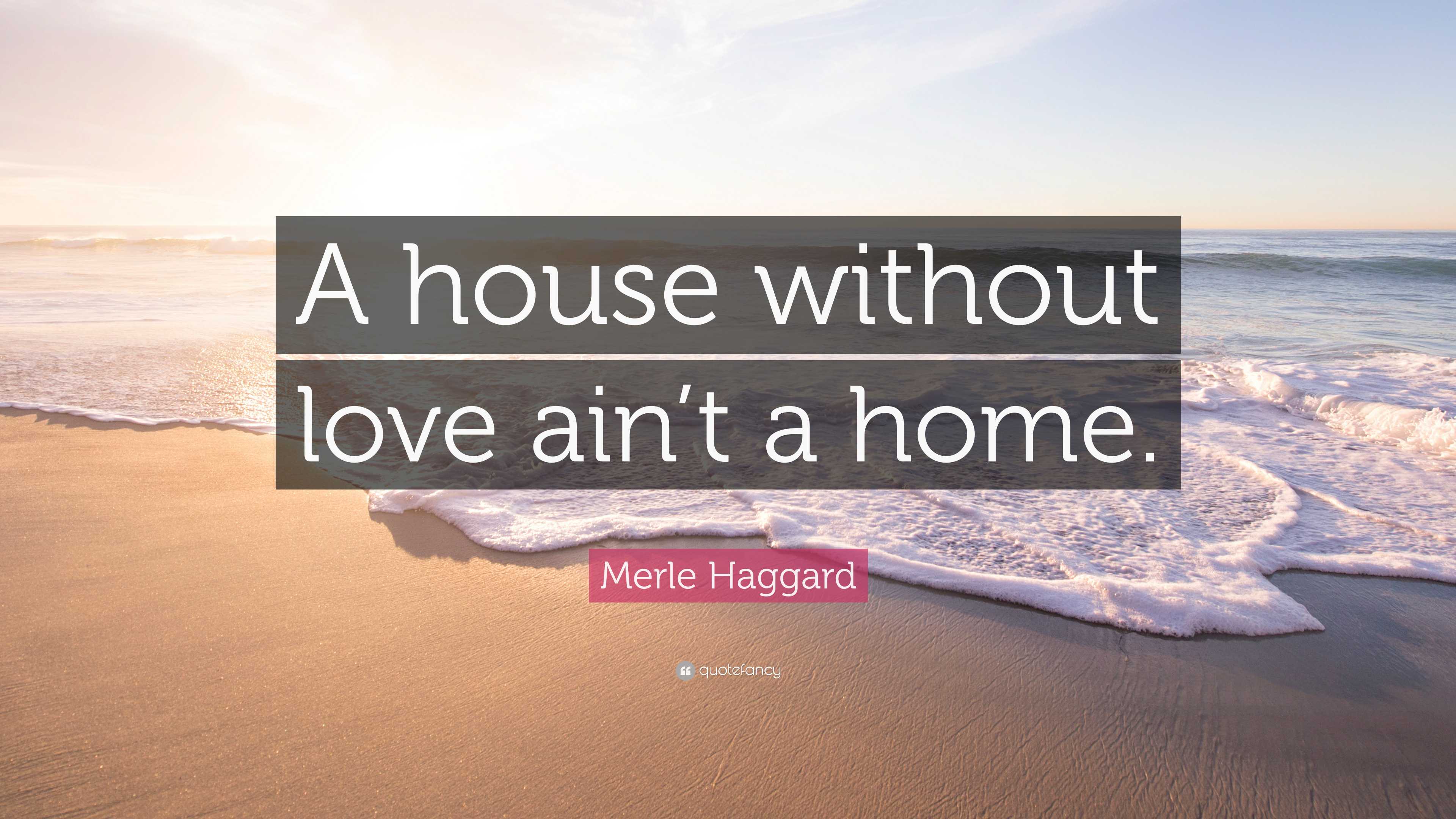 Merle Haggard Quote: “A house without love ain’t a home.”