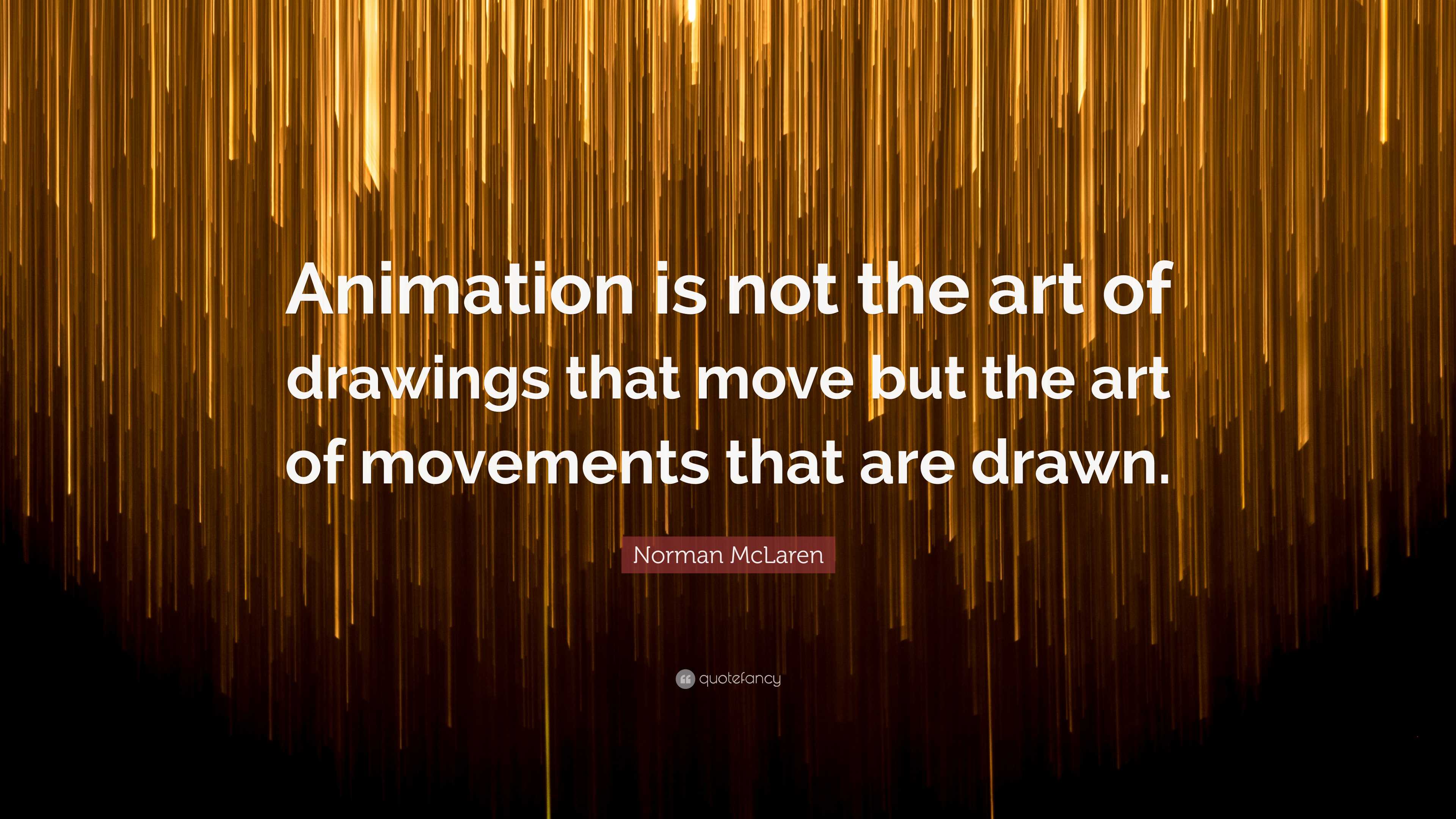 Norman McLaren Quote: “Animation is not the art of drawings that move ...