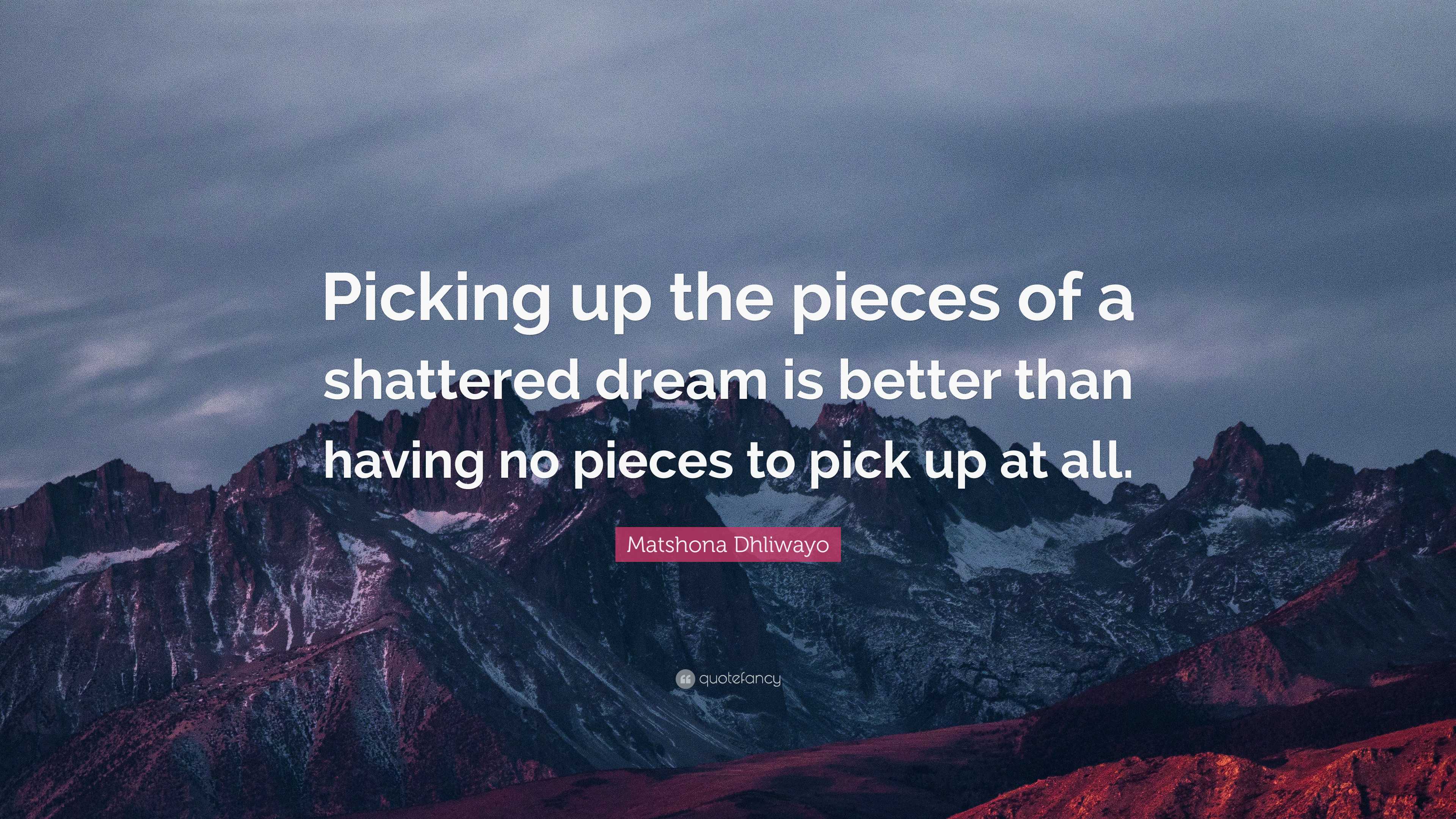 Matshona Dhliwayo Quote: “Picking up the pieces of a shattered dream is ...