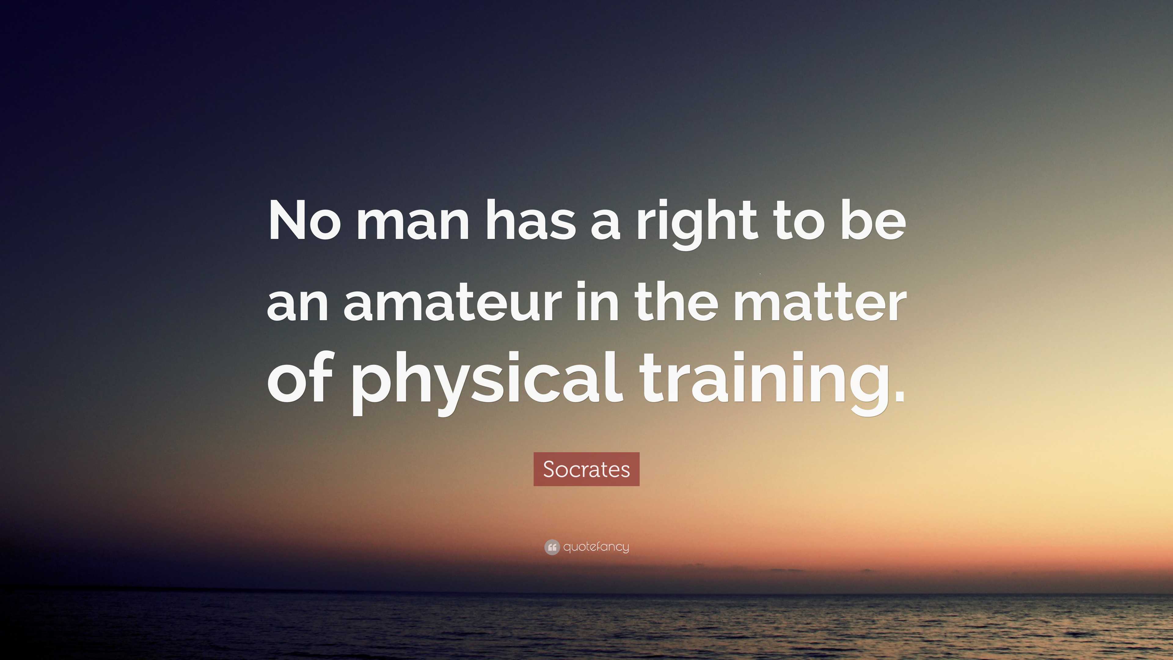 Socrates Quote: “No man has a right to be an amateur in the matter of ...