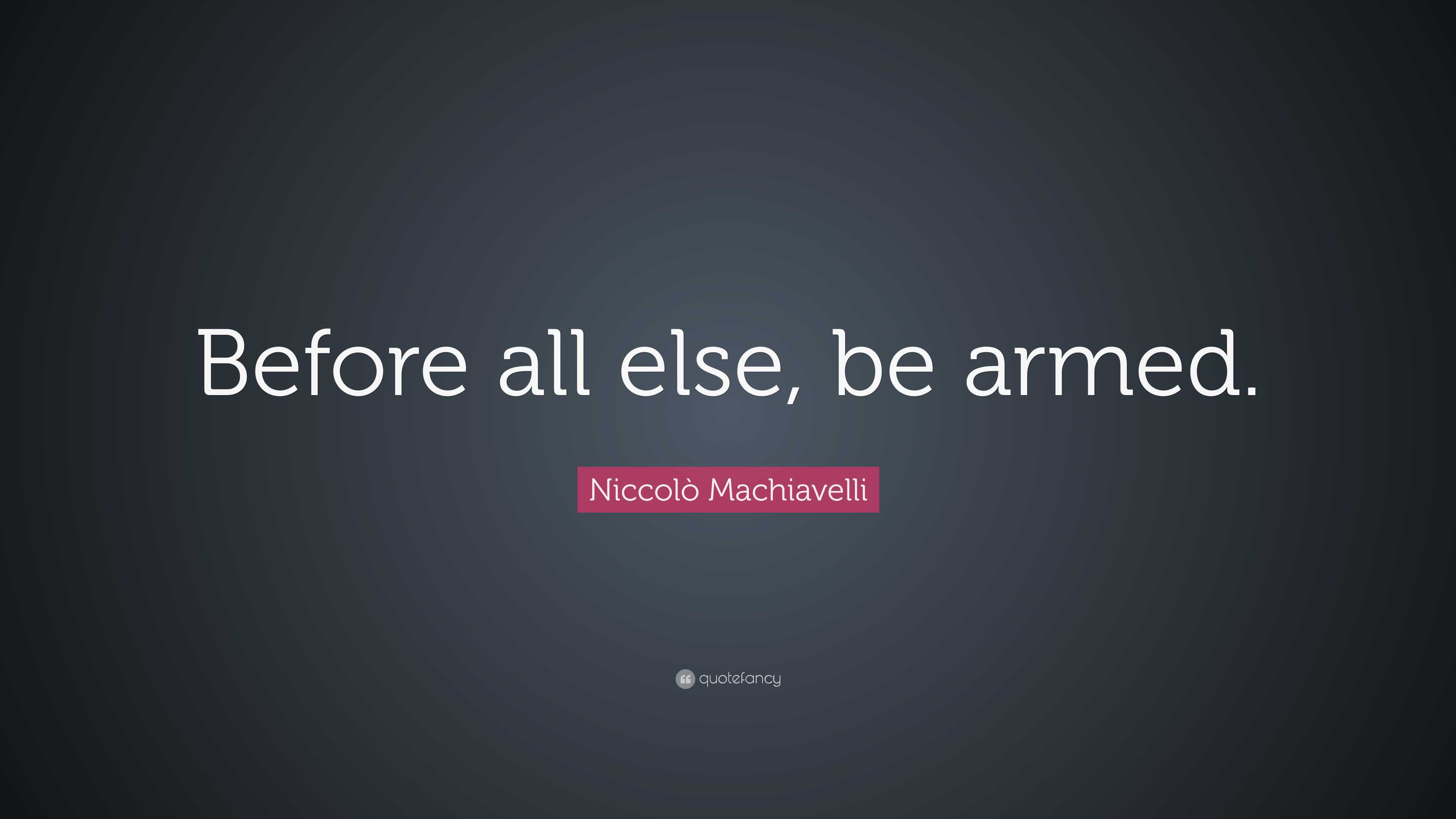 Niccolò Machiavelli Quote: “Before all else, be armed.”