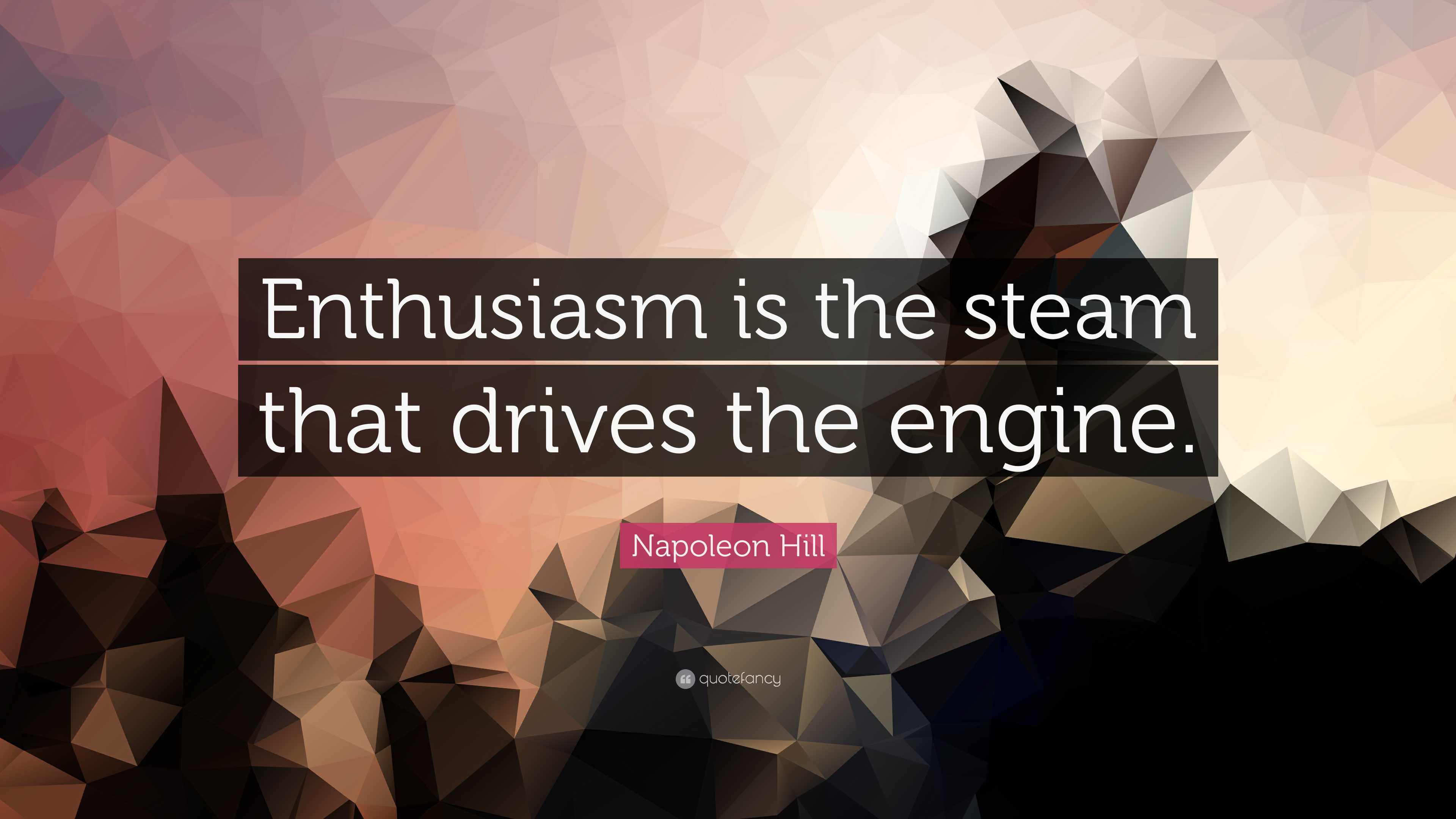 Napoleon Hill Quote: “Enthusiasm is the steam that drives the engine.”