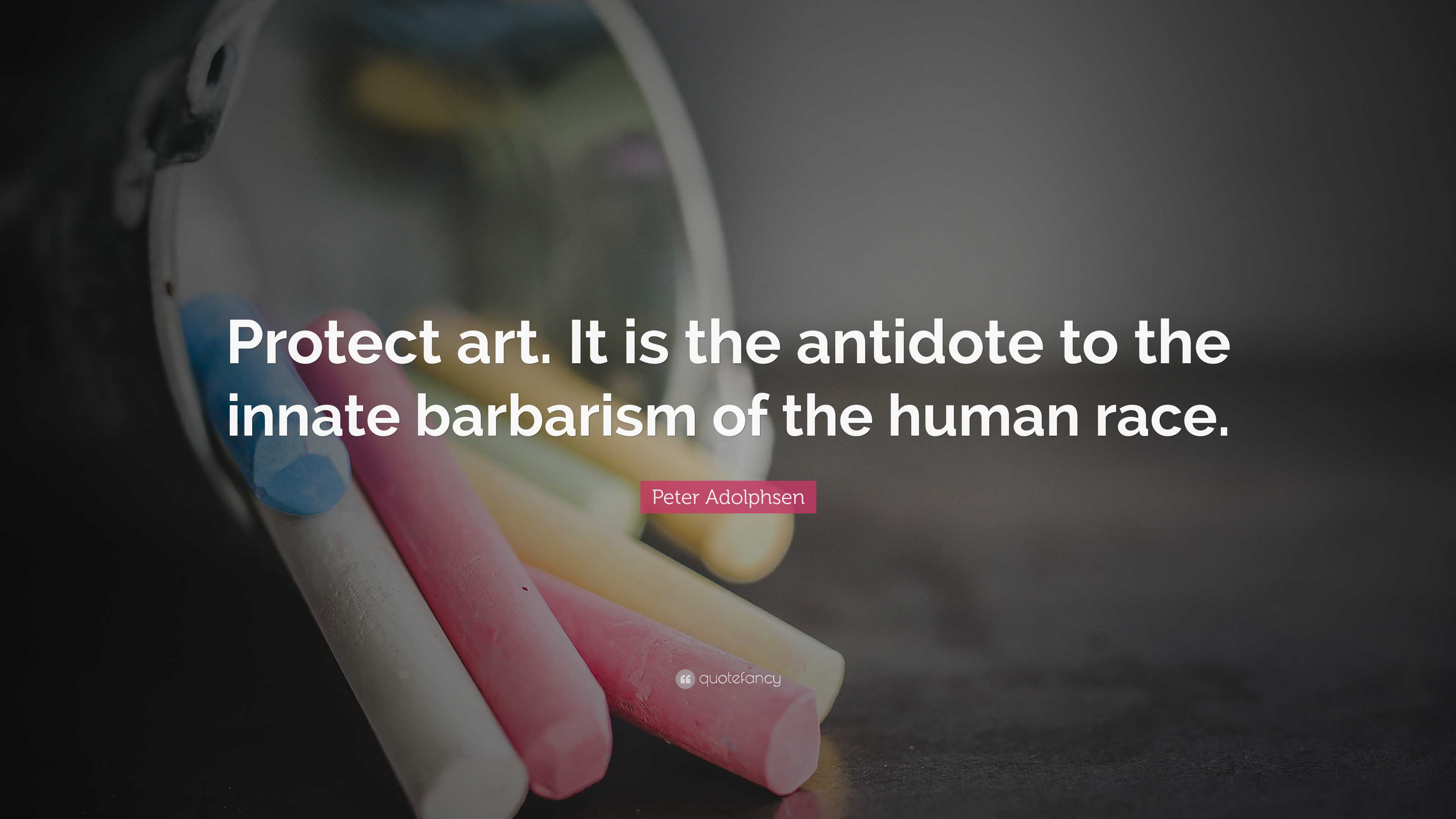 Peter Adolphsen Quote: “Protect art. It is the antidote to the innate ...