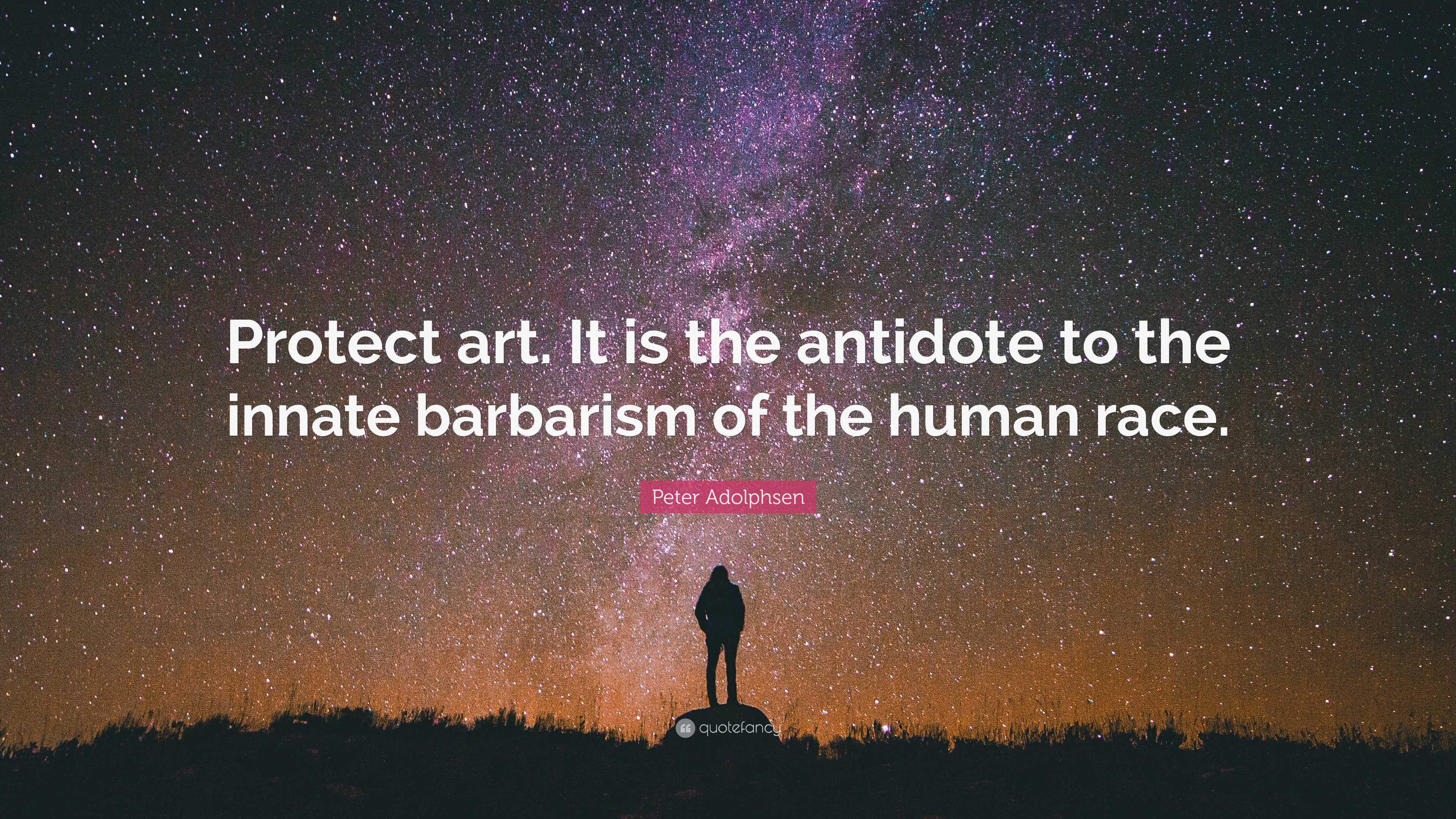 Peter Adolphsen Quote: “Protect art. It is the antidote to the innate ...