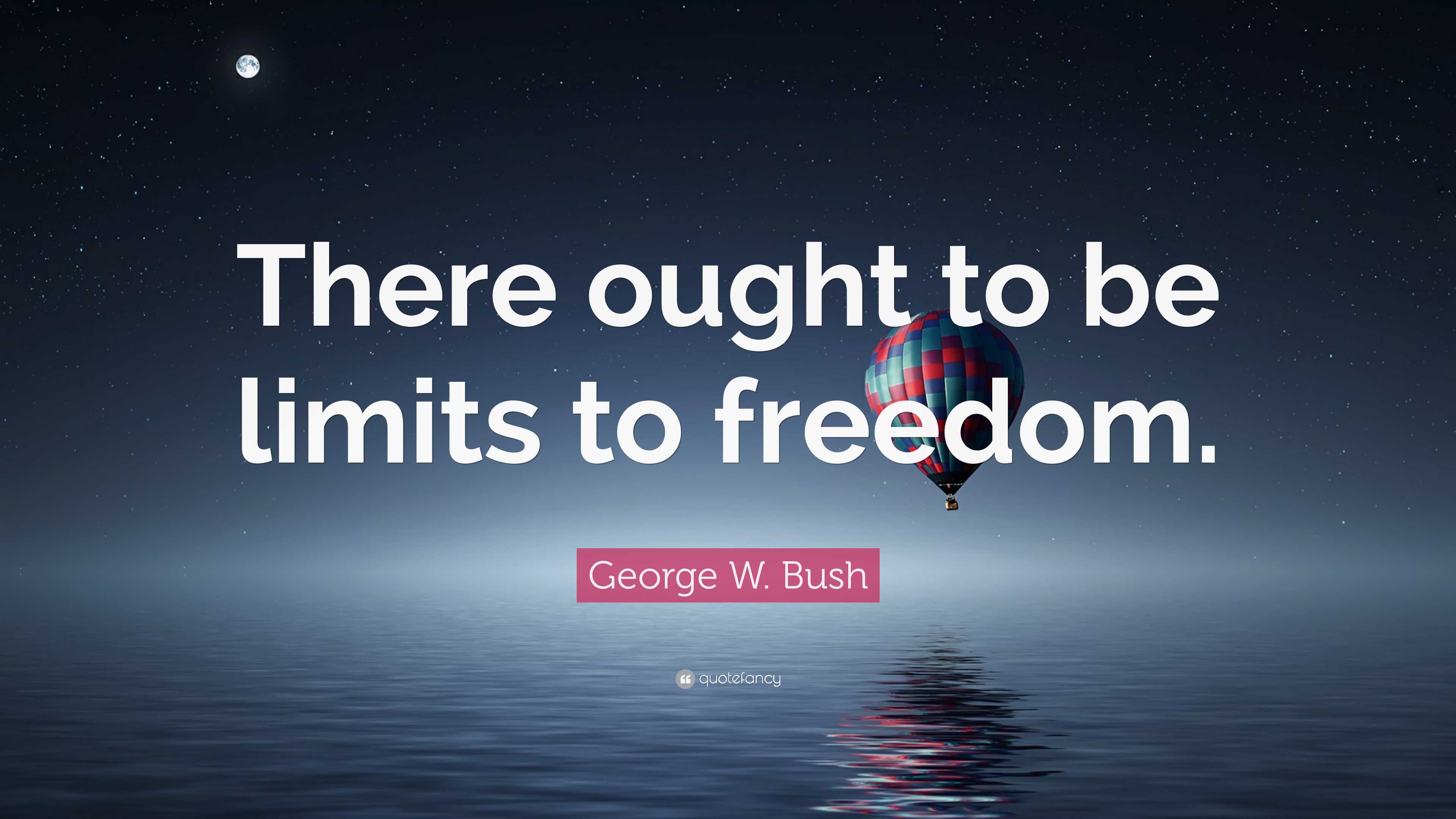 George W. Bush Quote: “There ought to be limits to freedom.”