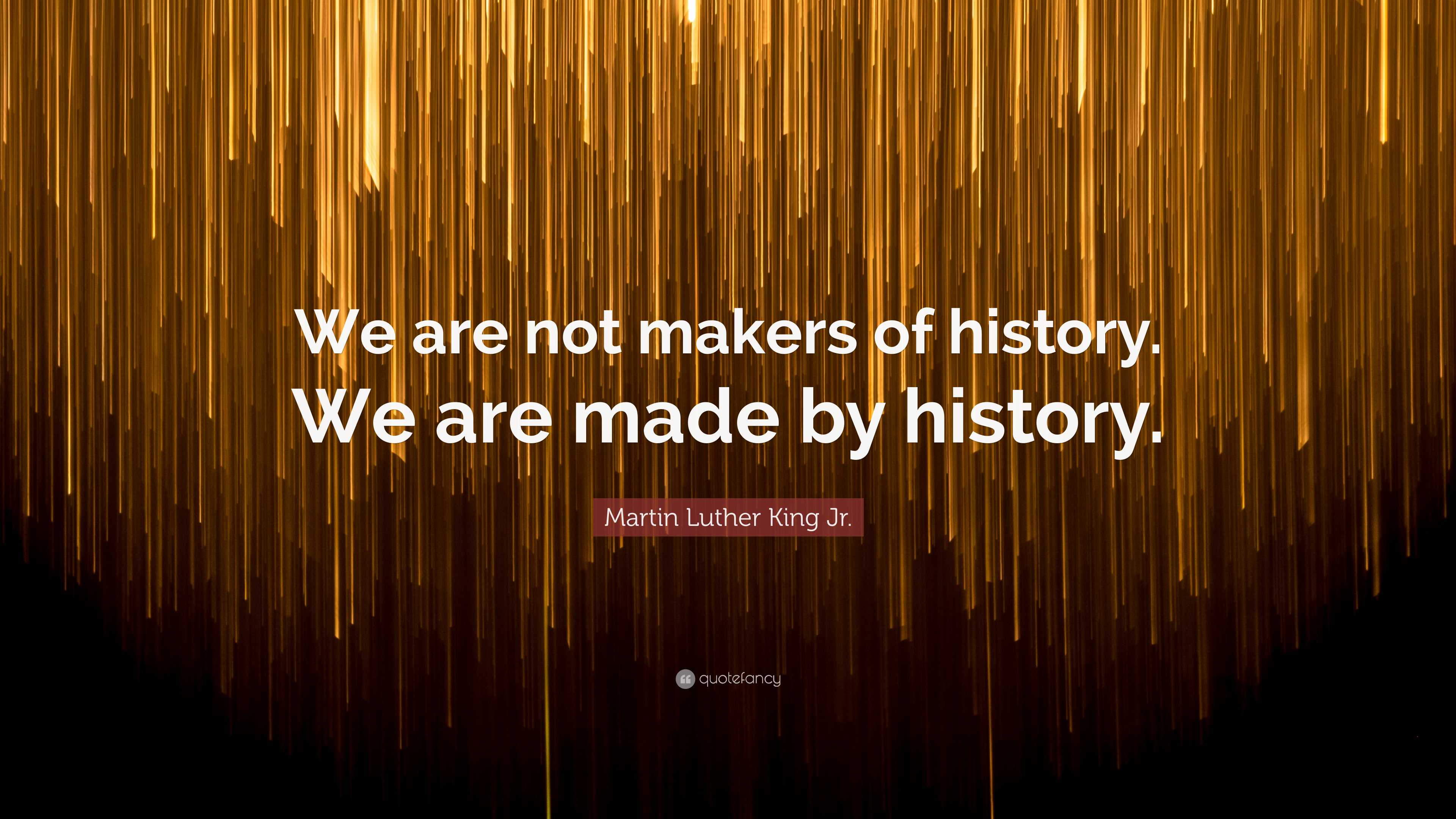 Martin Luther King Jr. Quote: “We are not makers of history. We are ...