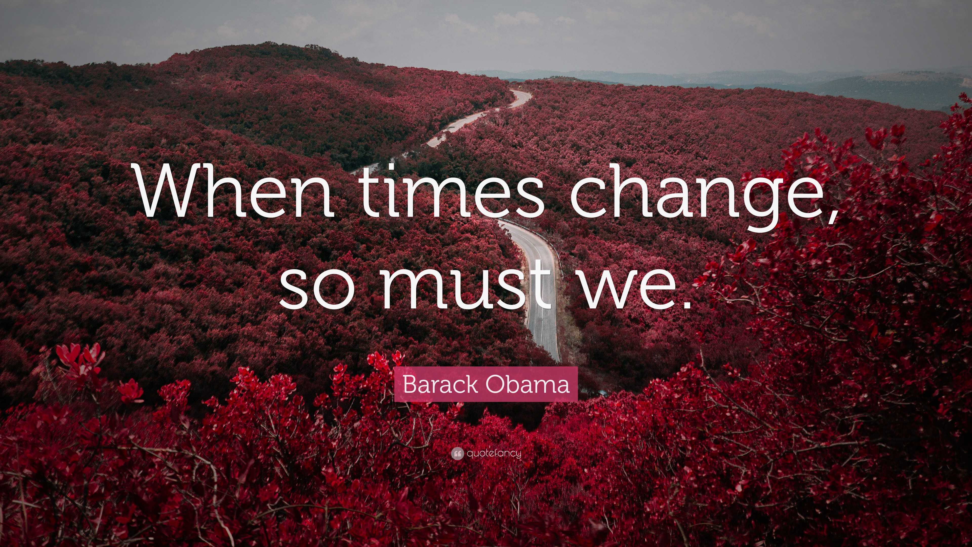 Barack Obama Quote: “When times change, so must we.”