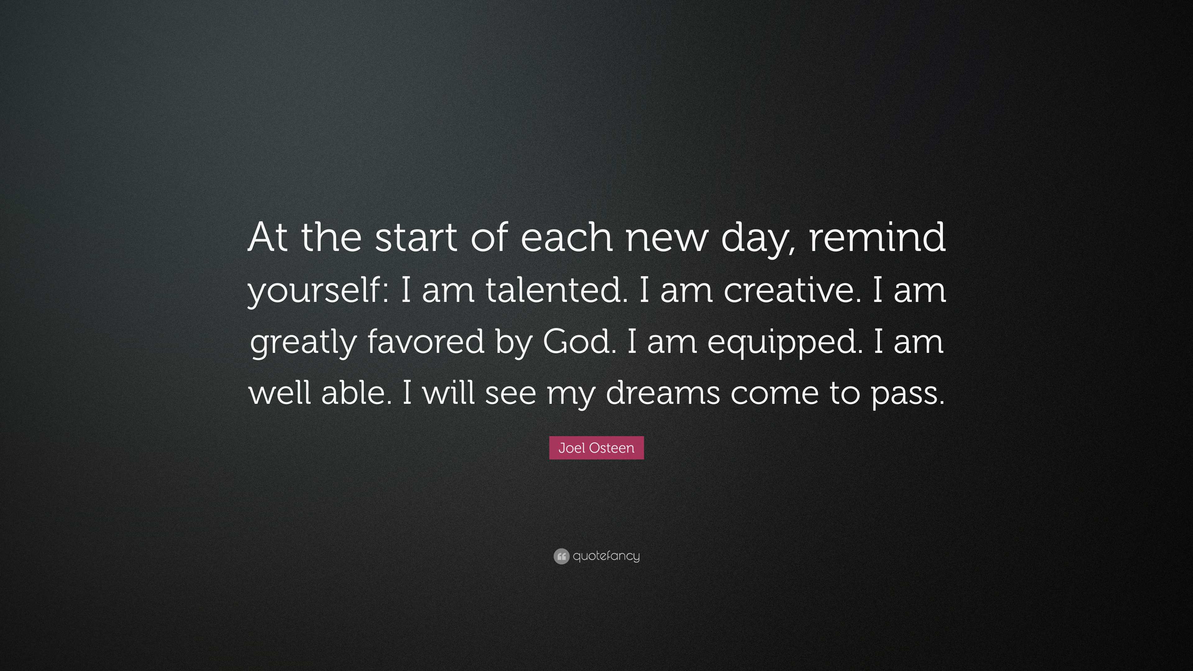 Joel Osteen Quote: “At the start of each new day, remind yourself: I am ...