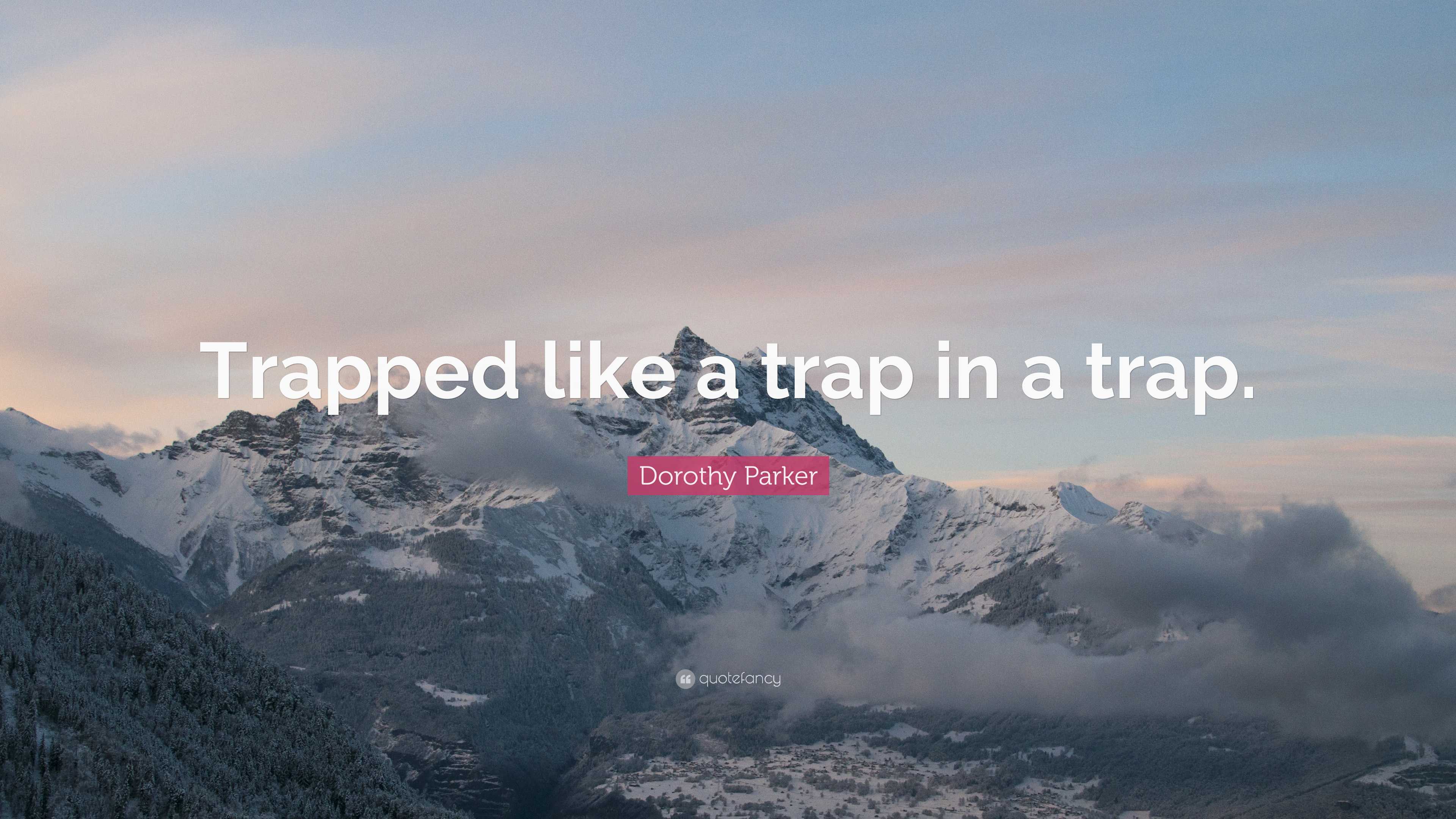 Dorothy Parker Quote: “Trapped like a trap in a trap.”