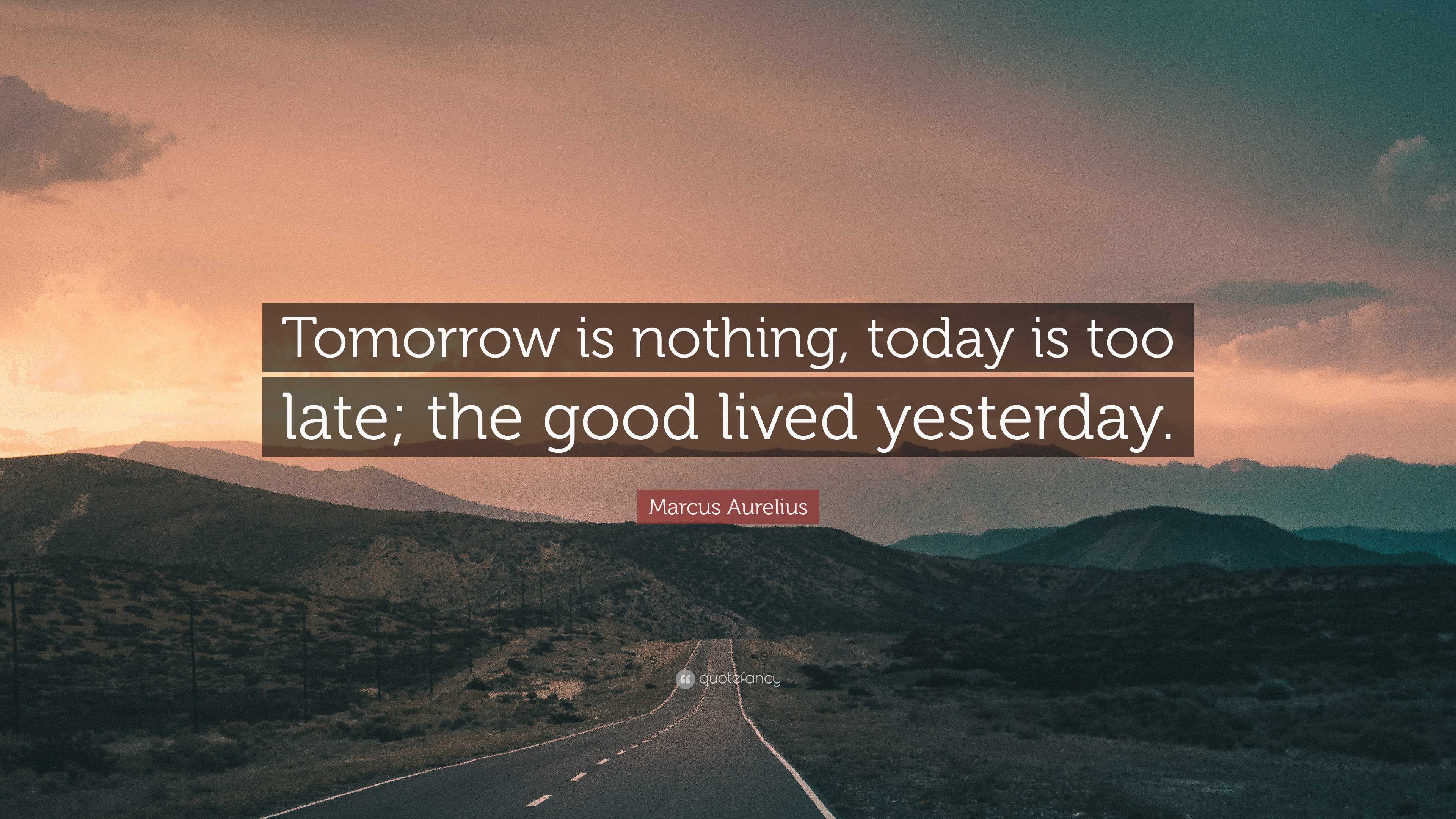 Marcus Aurelius Quote: “Tomorrow is nothing, today is too late; the ...