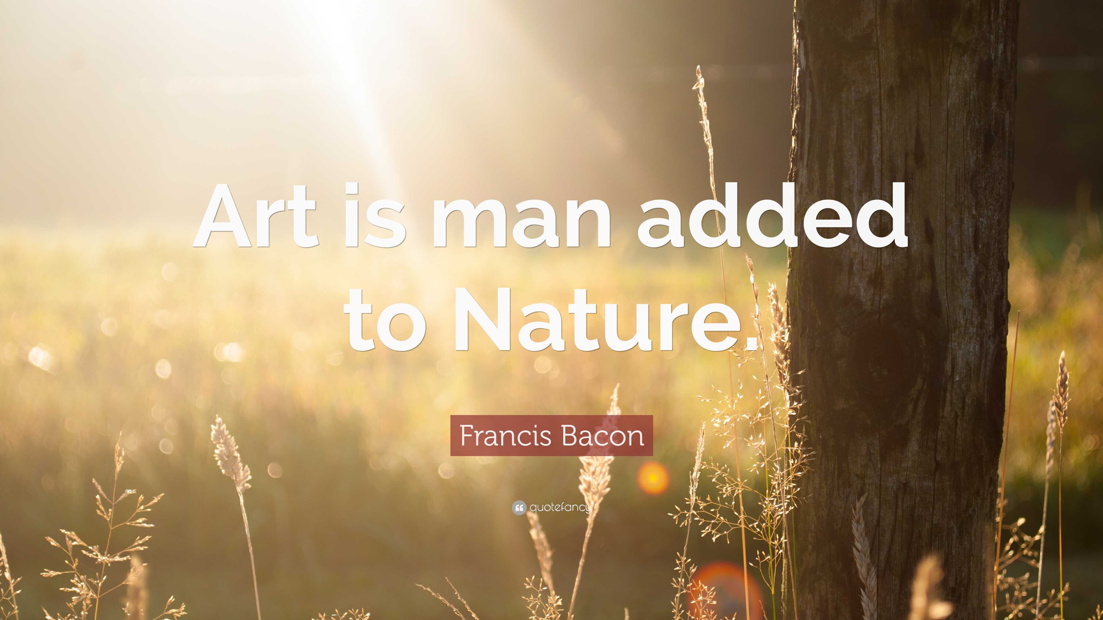 Francis Bacon Quote: “Art is man added to Nature.”