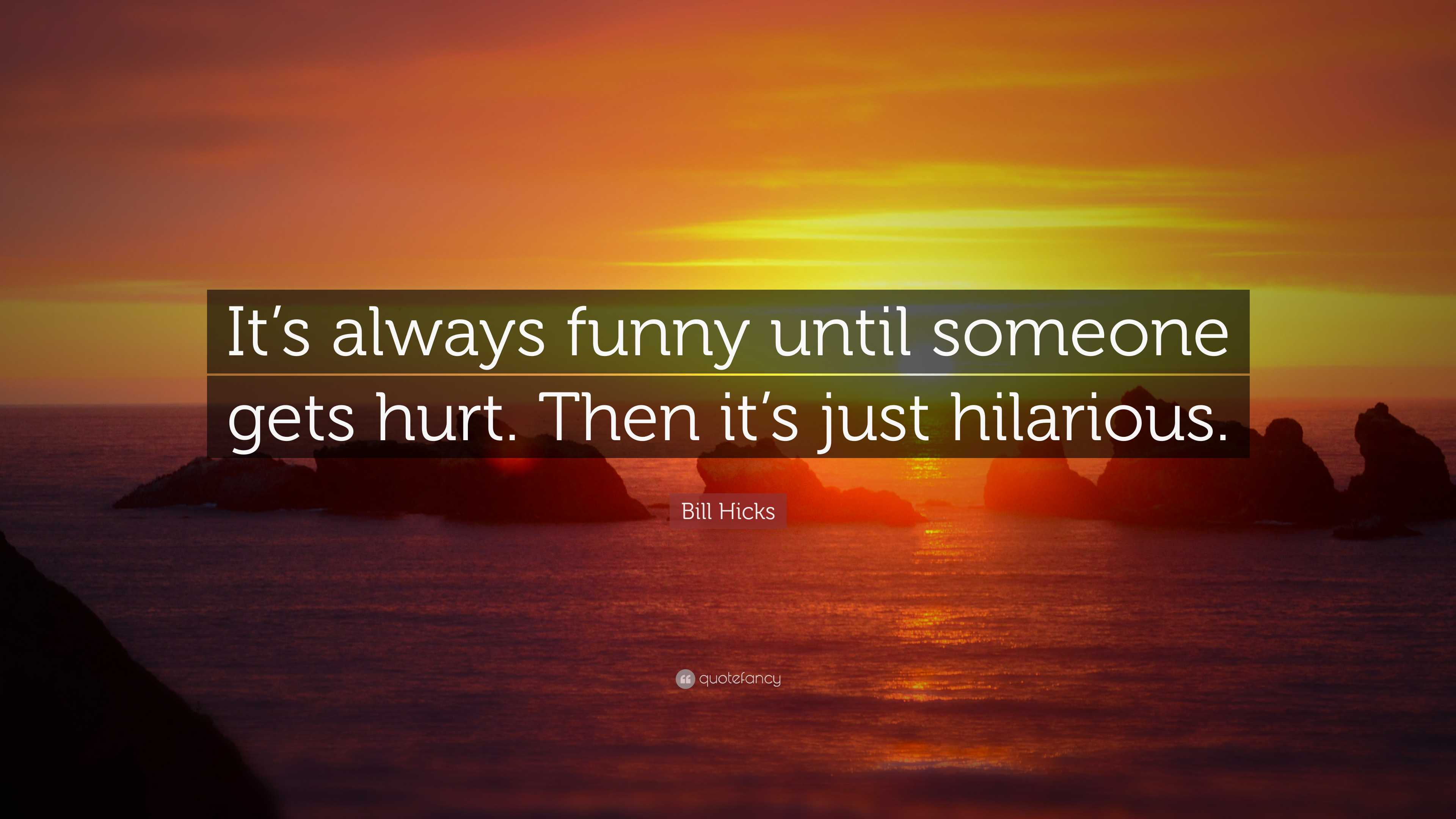 Bill Hicks Quote: “It’s always funny until someone gets hurt. Then it’s ...