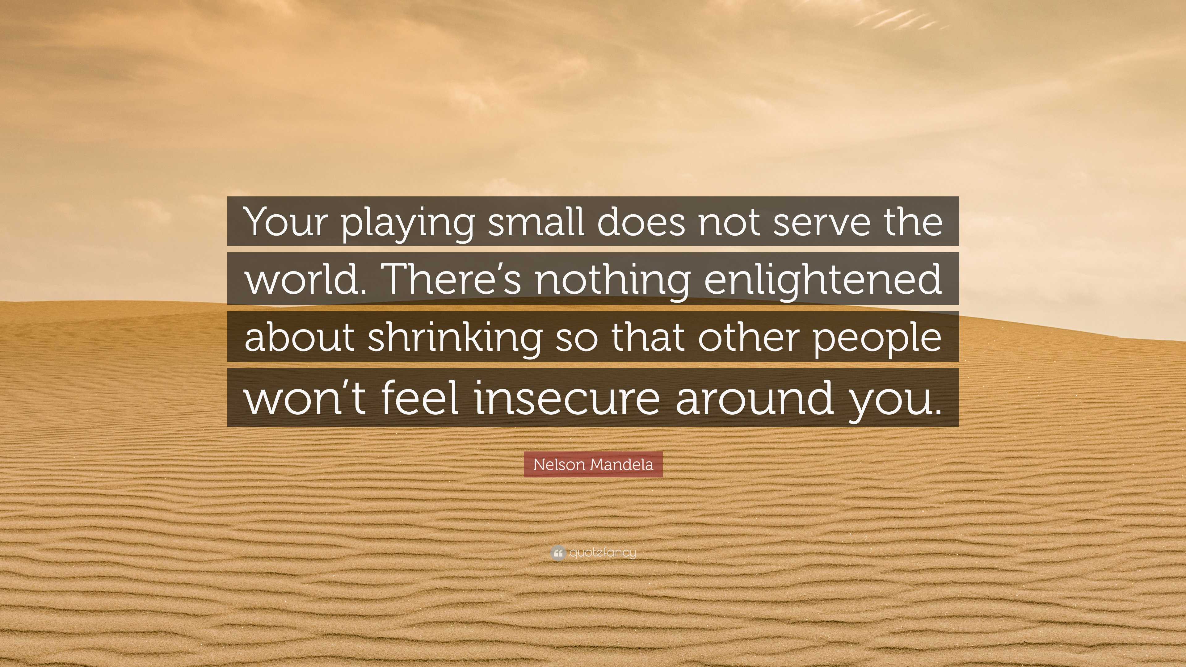 Nelson Mandela Quote: “Your playing small does not serve the world ...
