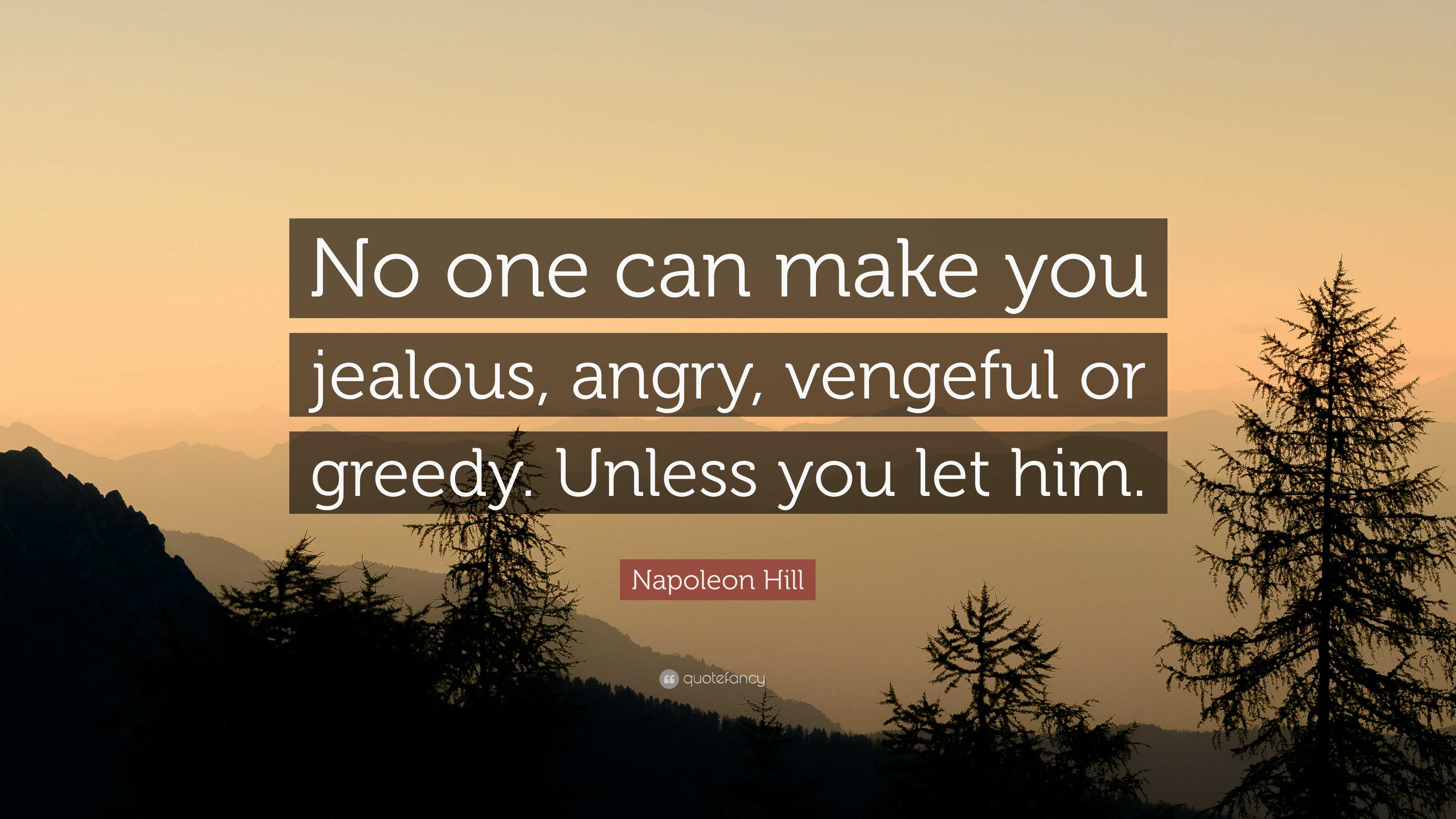Napoleon Hill Quote: “No one can make you jealous, angry, vengeful or ...