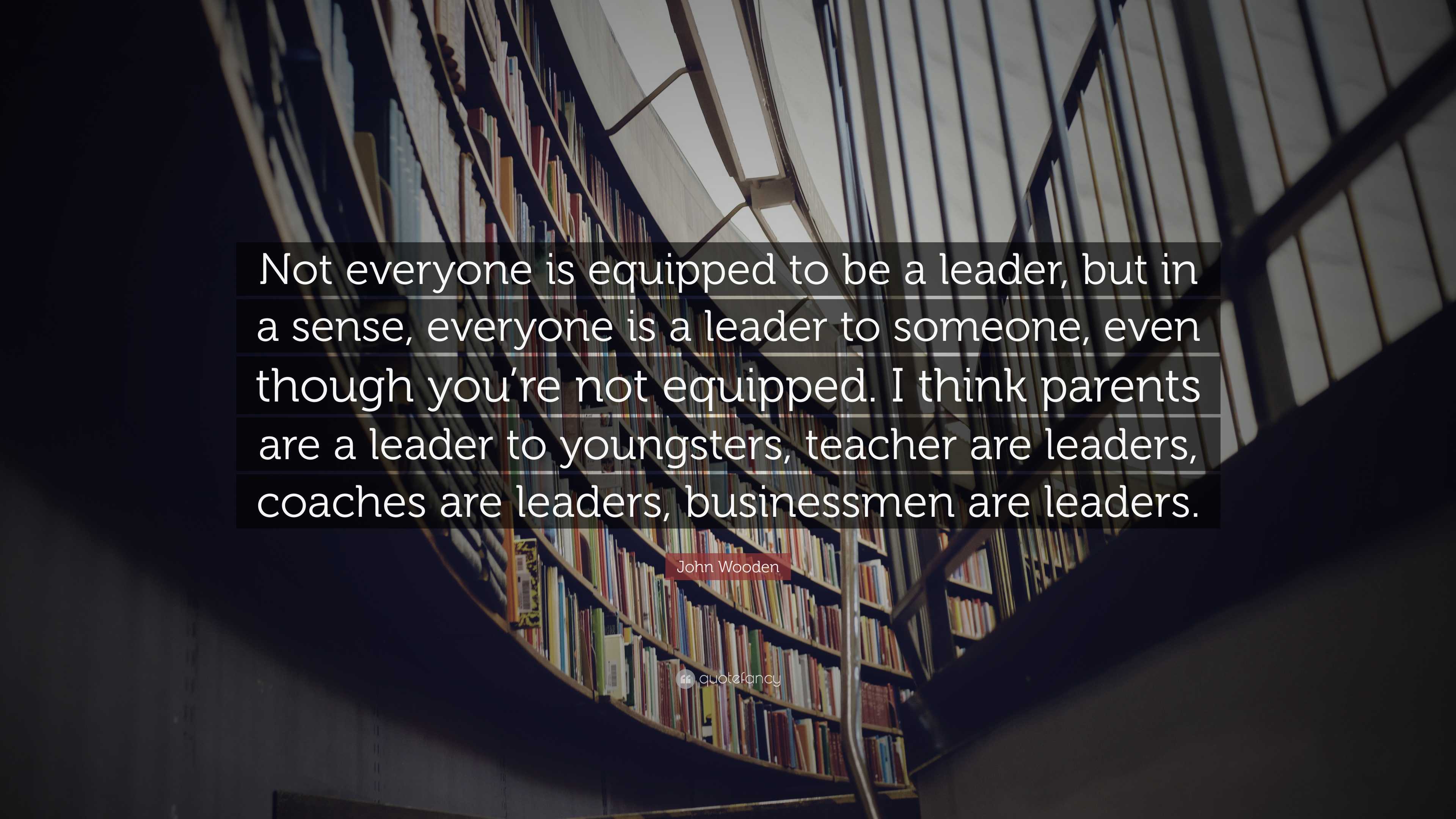John Wooden Quote: “Not everyone is equipped to be a leader, but in a ...