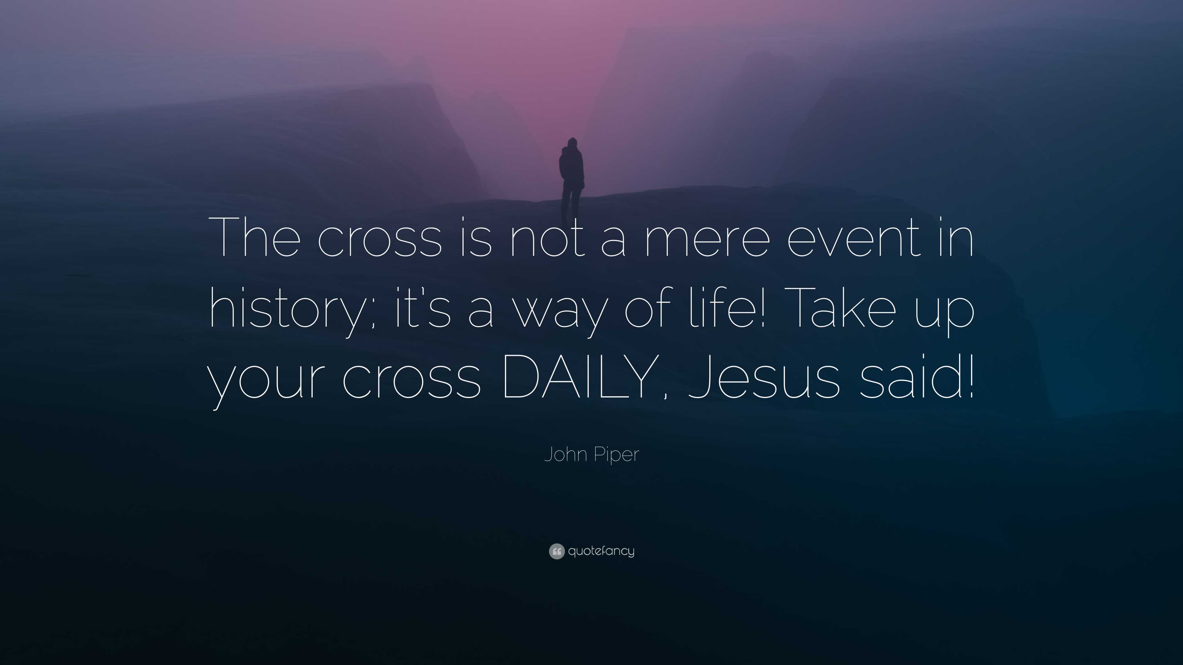 John Piper Quote: “The cross is not a mere event in history; it’s a way ...