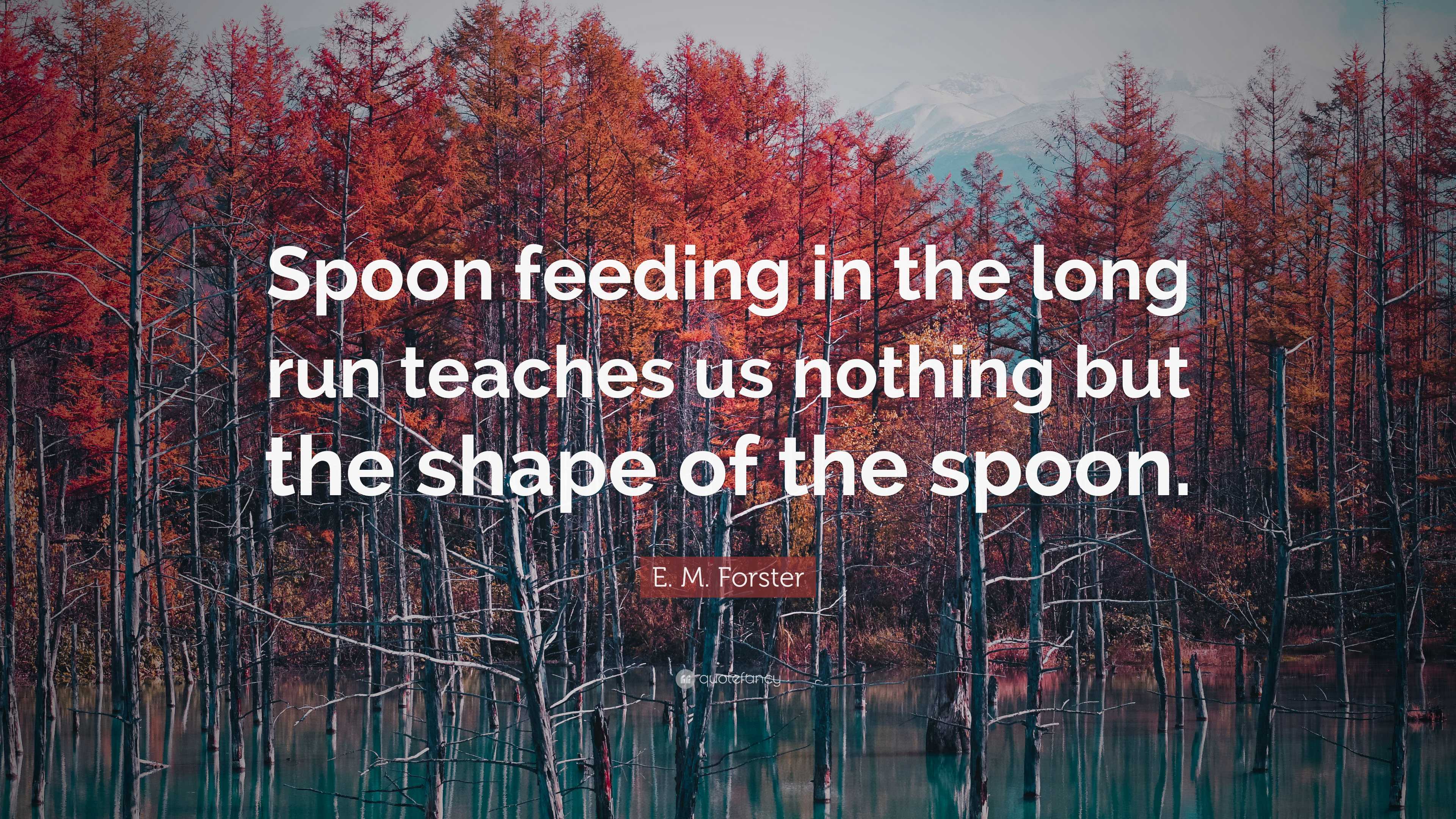 E. M. Forster Quote: “Spoon feeding in the long run teaches us nothing ...