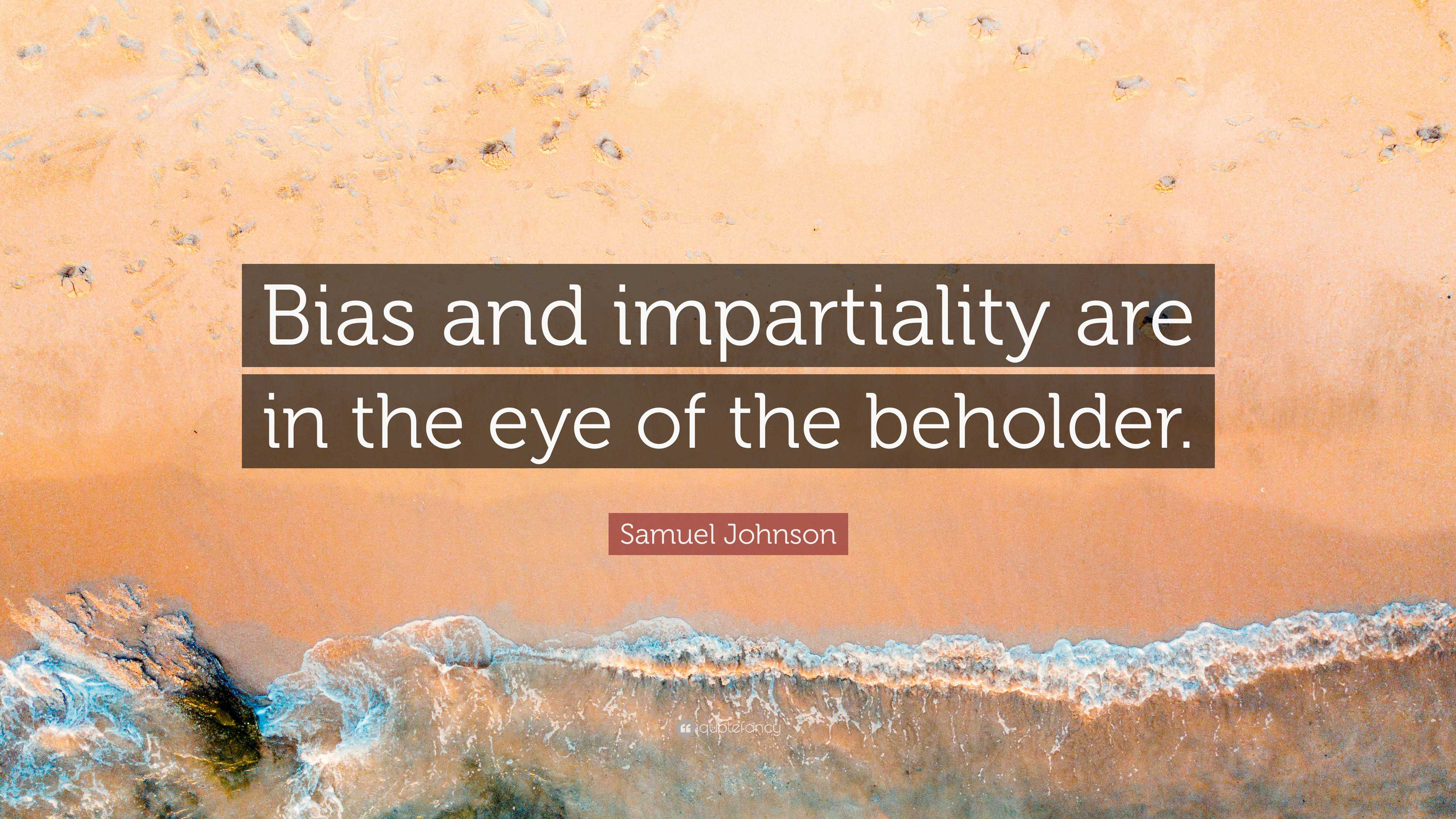 Samuel Johnson Quote: “Bias and impartiality are in the eye of the ...