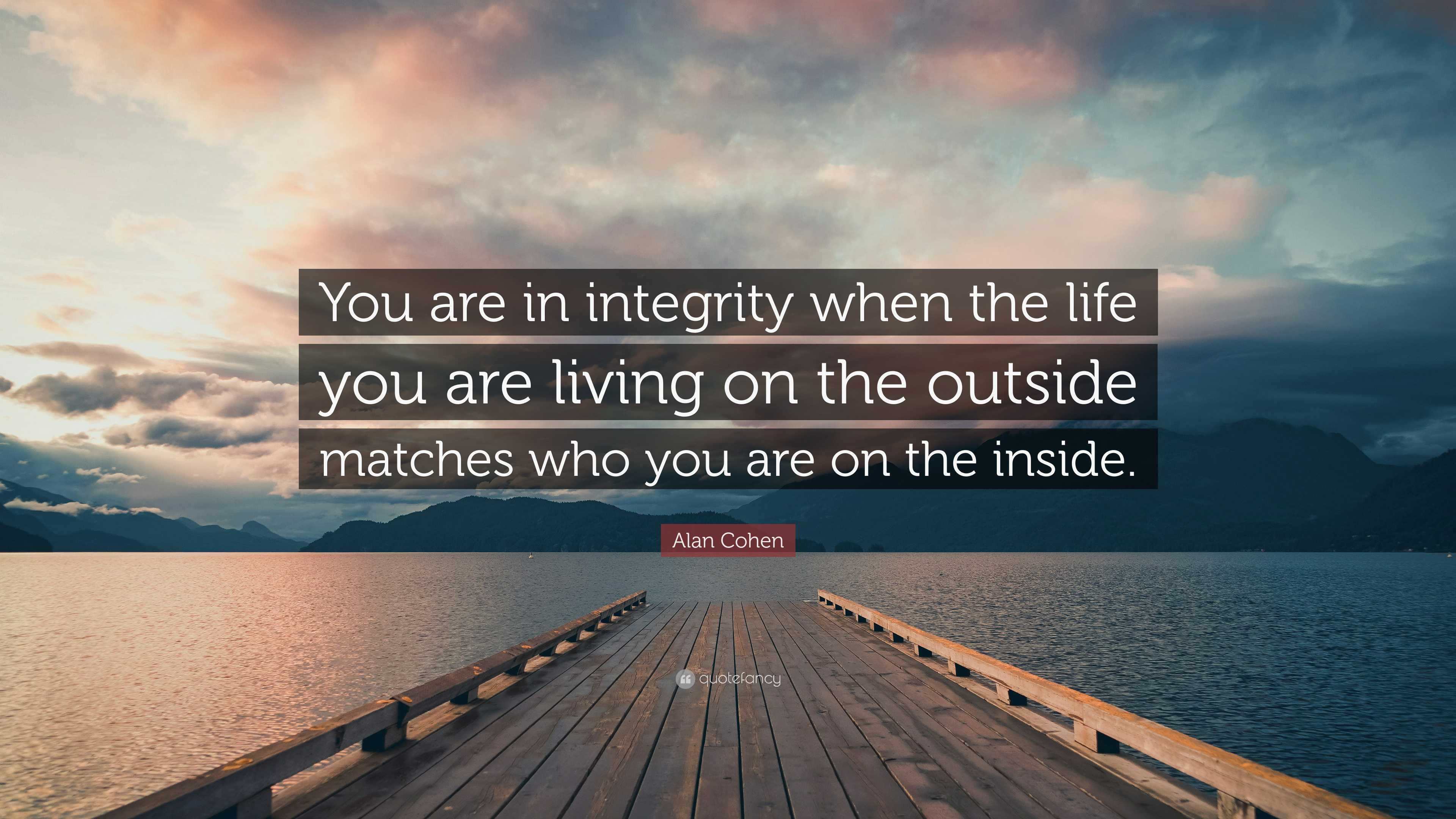 Alan Cohen Quote: “You are in integrity when the life you are living on ...