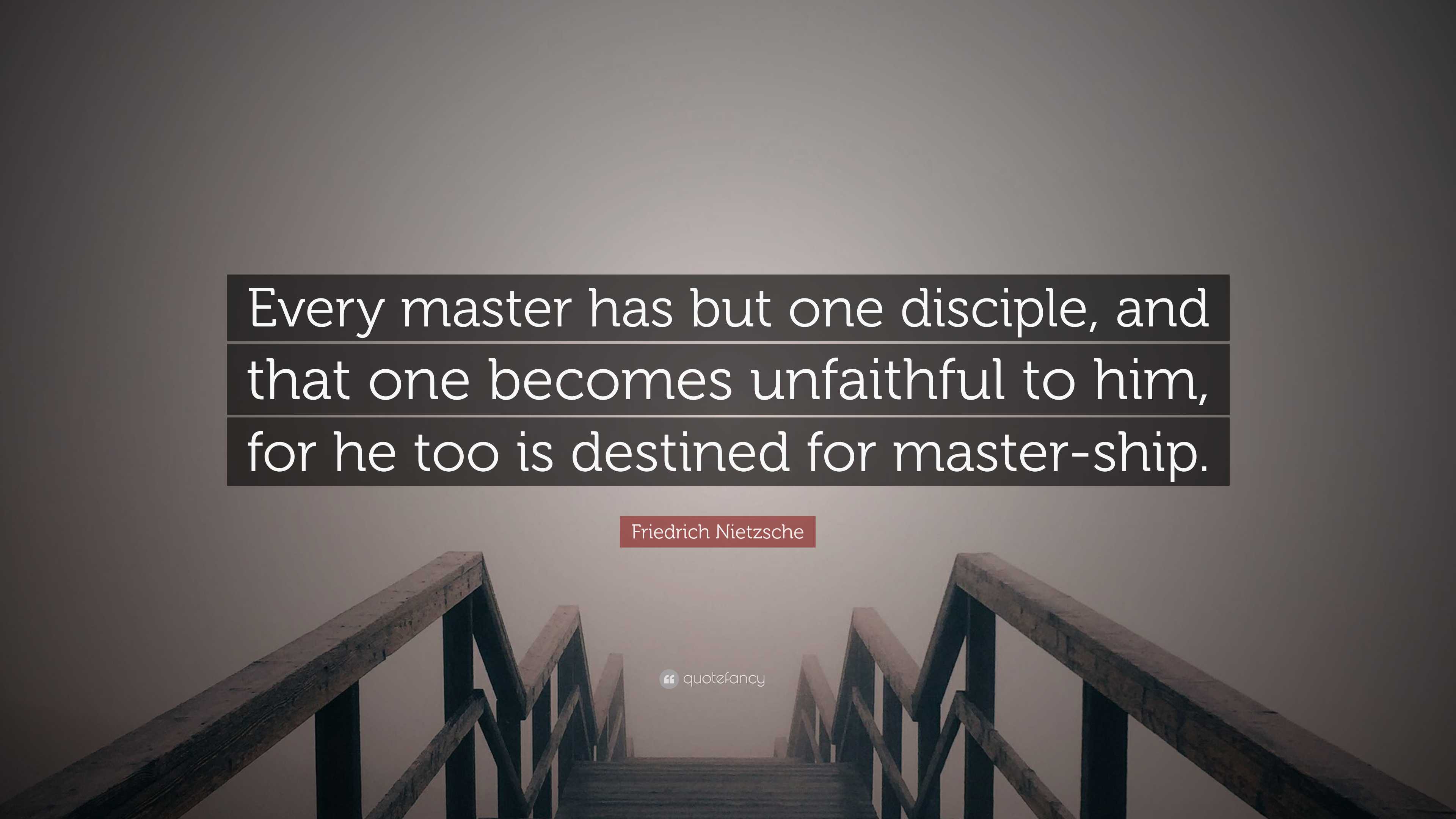 Friedrich Nietzsche Quote: “Every master has but one disciple, and that ...