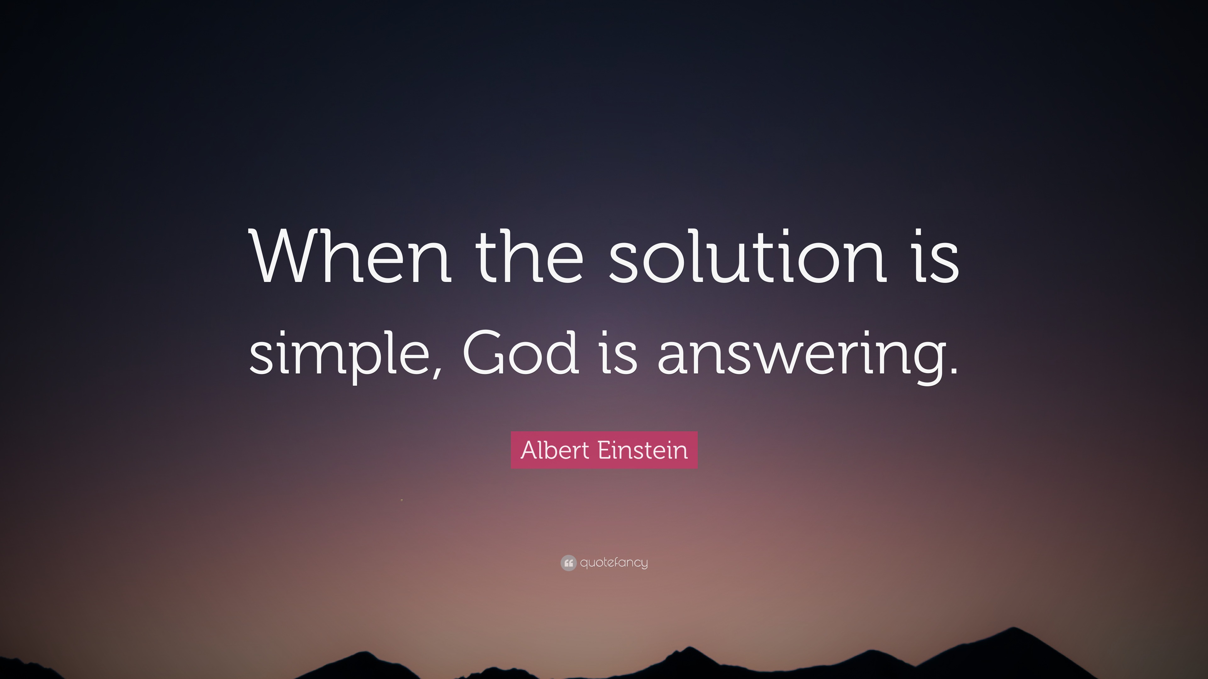 Albert Einstein Quote: “When the solution is simple, God is answering.”