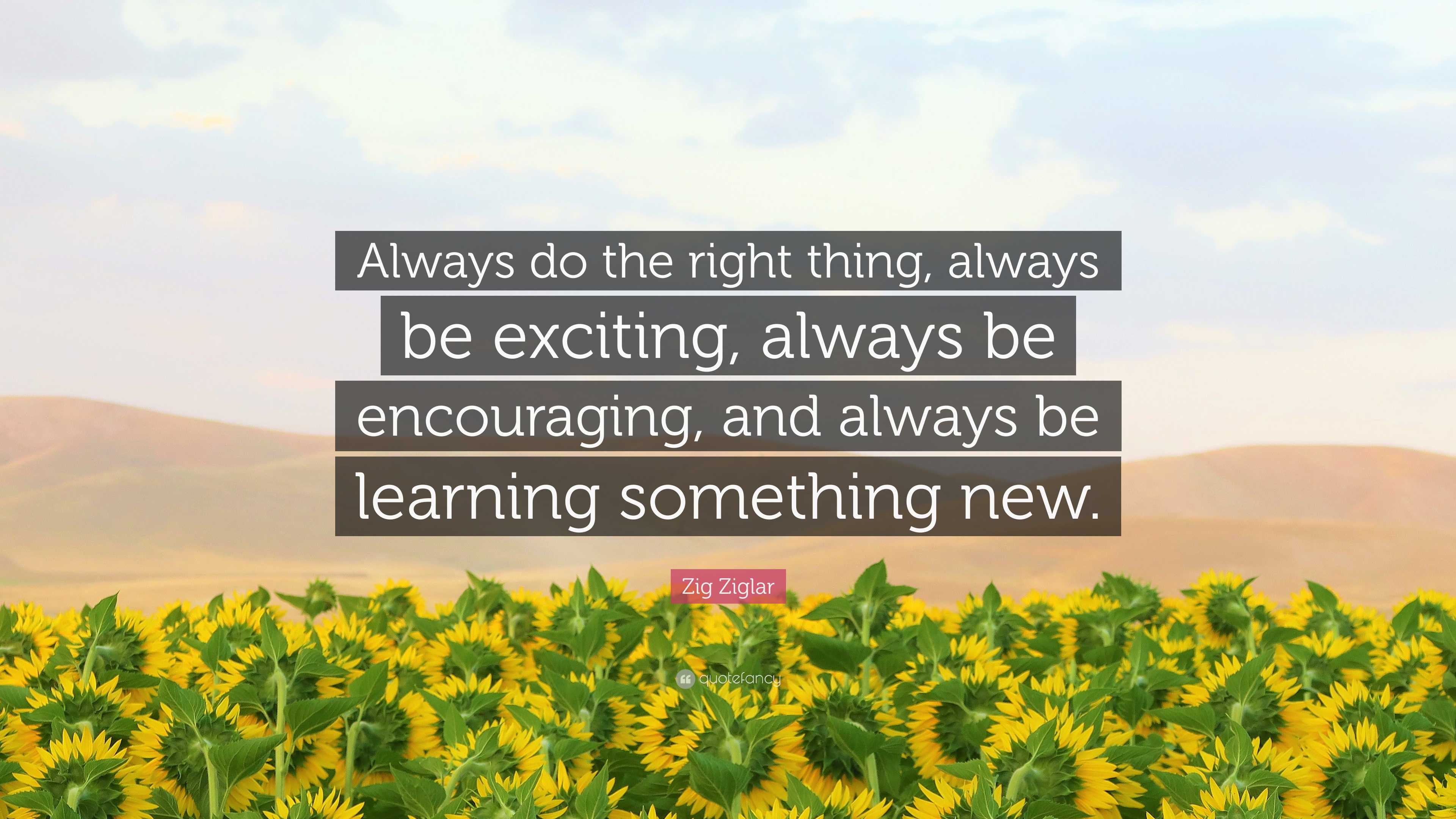 Zig Ziglar Quote: “Always do the right thing, always be exciting ...