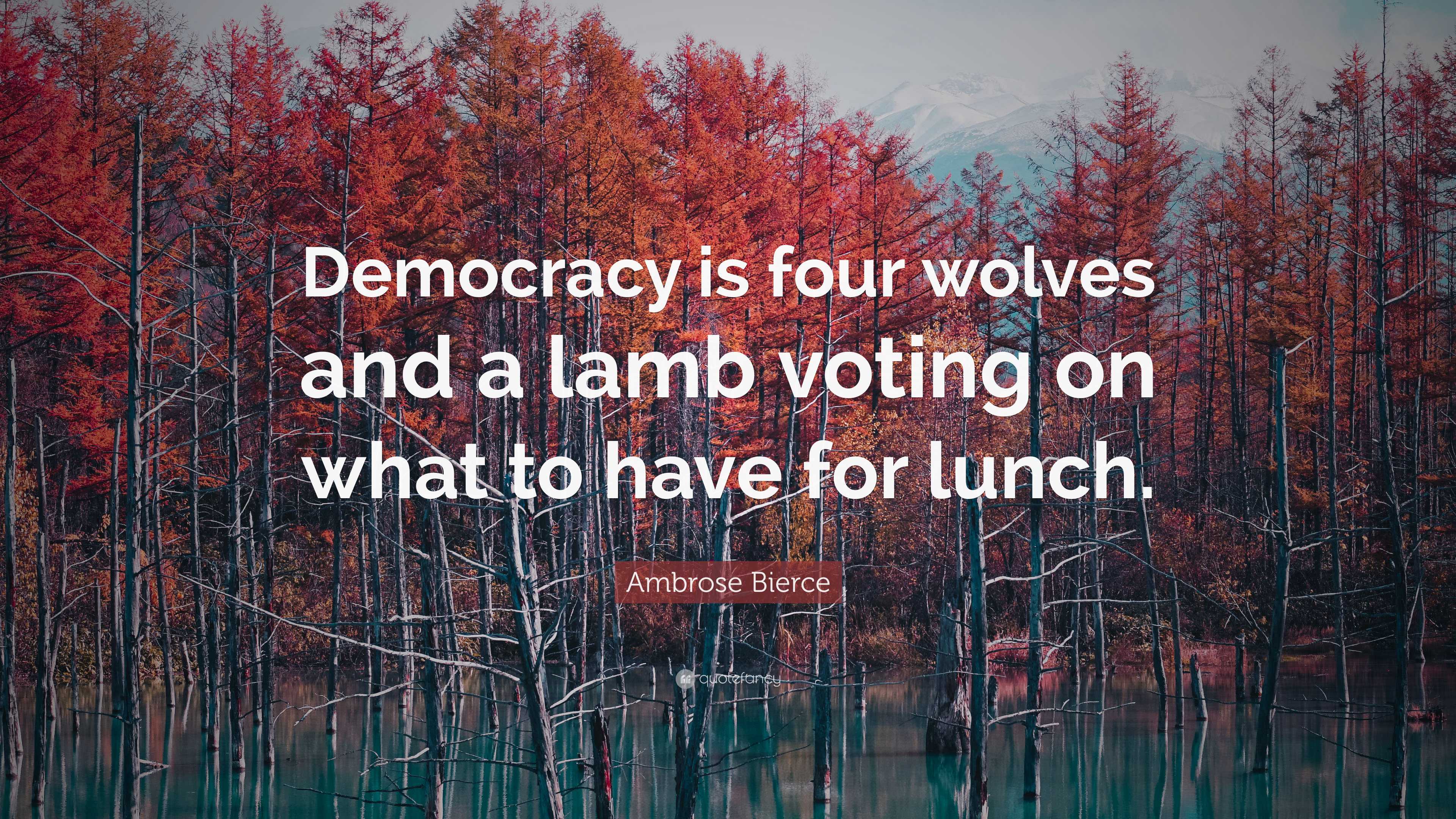 Ambrose Bierce Quote: “Democracy is four wolves and a lamb voting on ...