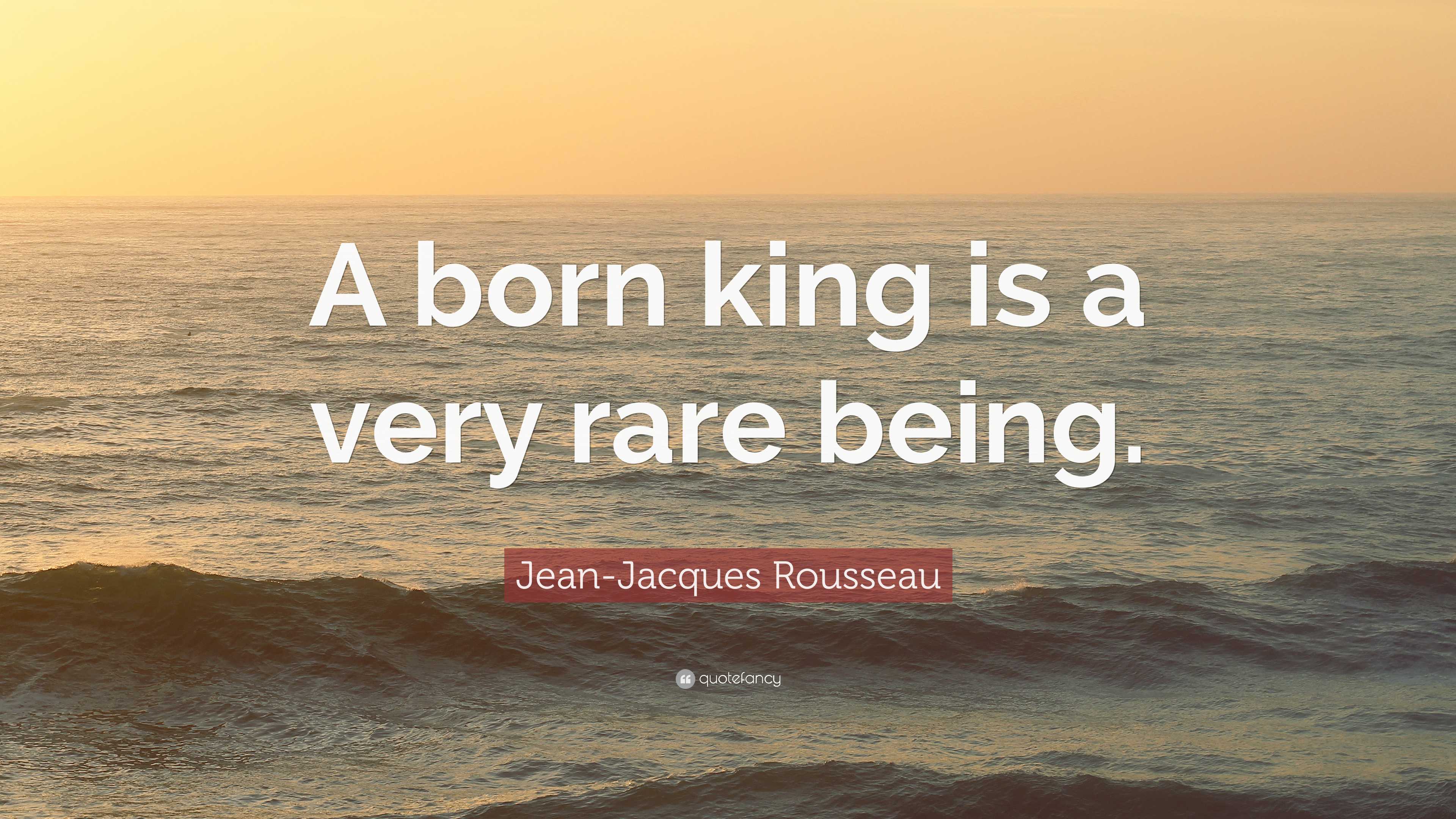 Jean-Jacques Rousseau Quote: “A born king is a very rare being.”