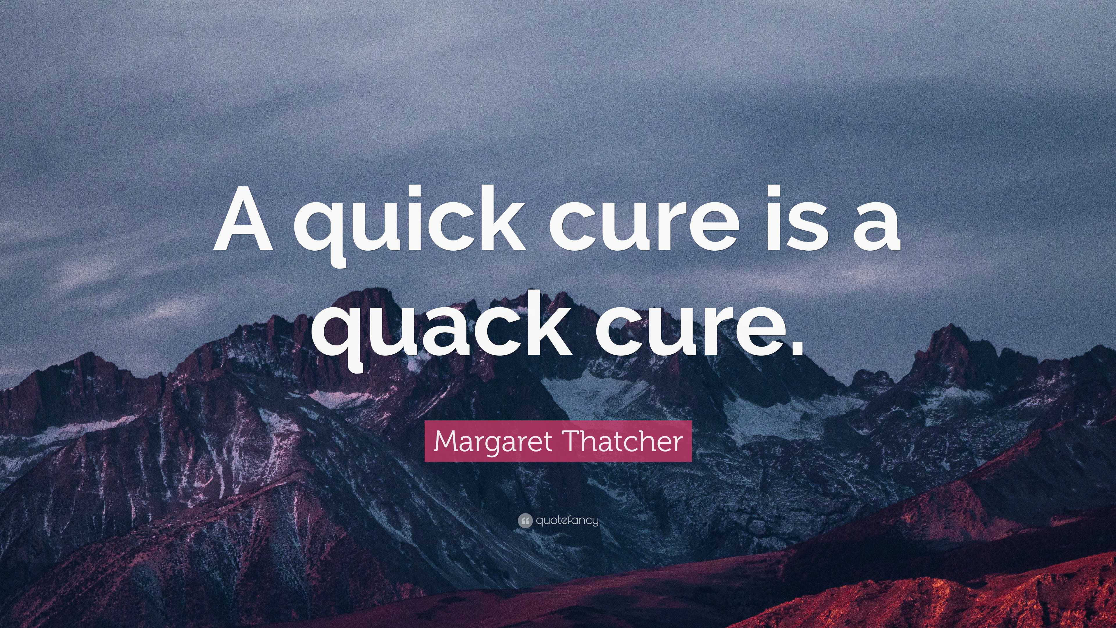 Margaret Thatcher Quote: “A quick cure is a quack cure.”