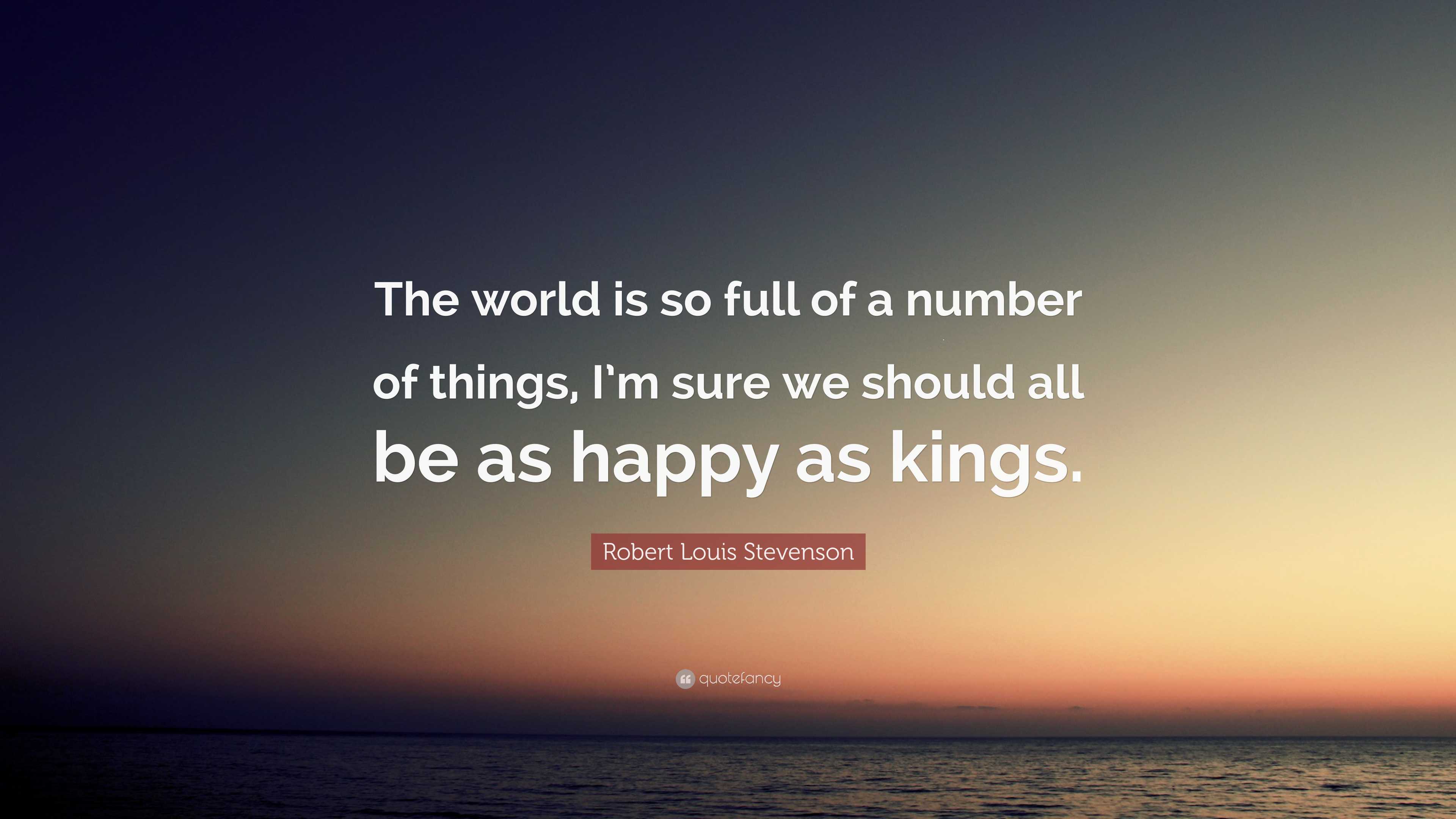 Robert Louis Stevenson Quote: “The world is so full of a number of ...