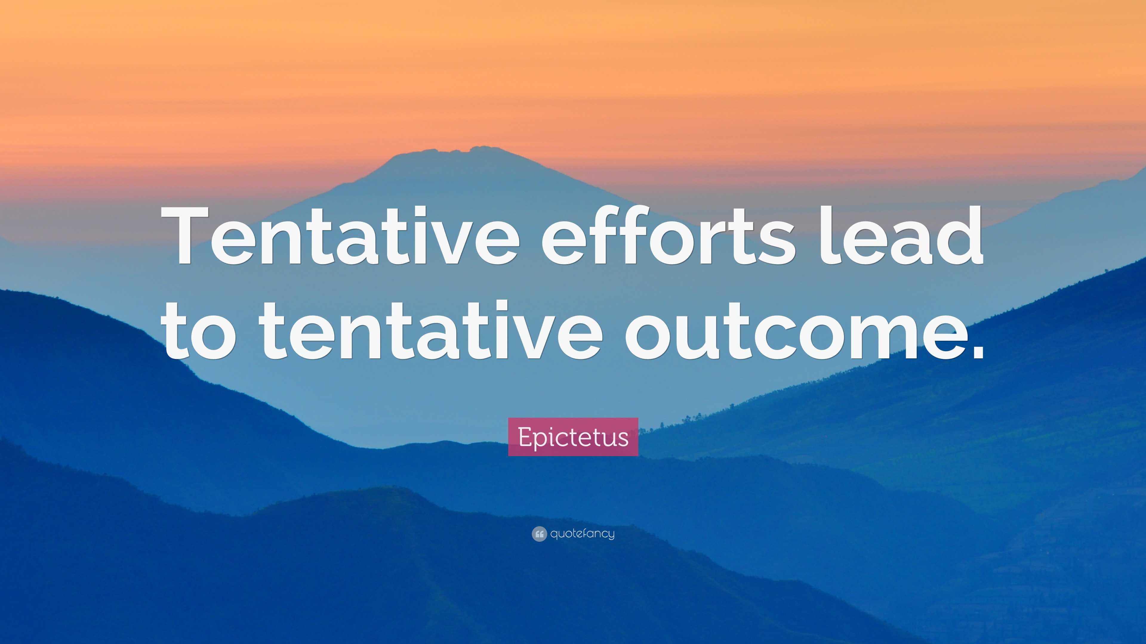 Epictetus Quote: “Tentative efforts lead to tentative outcome.”