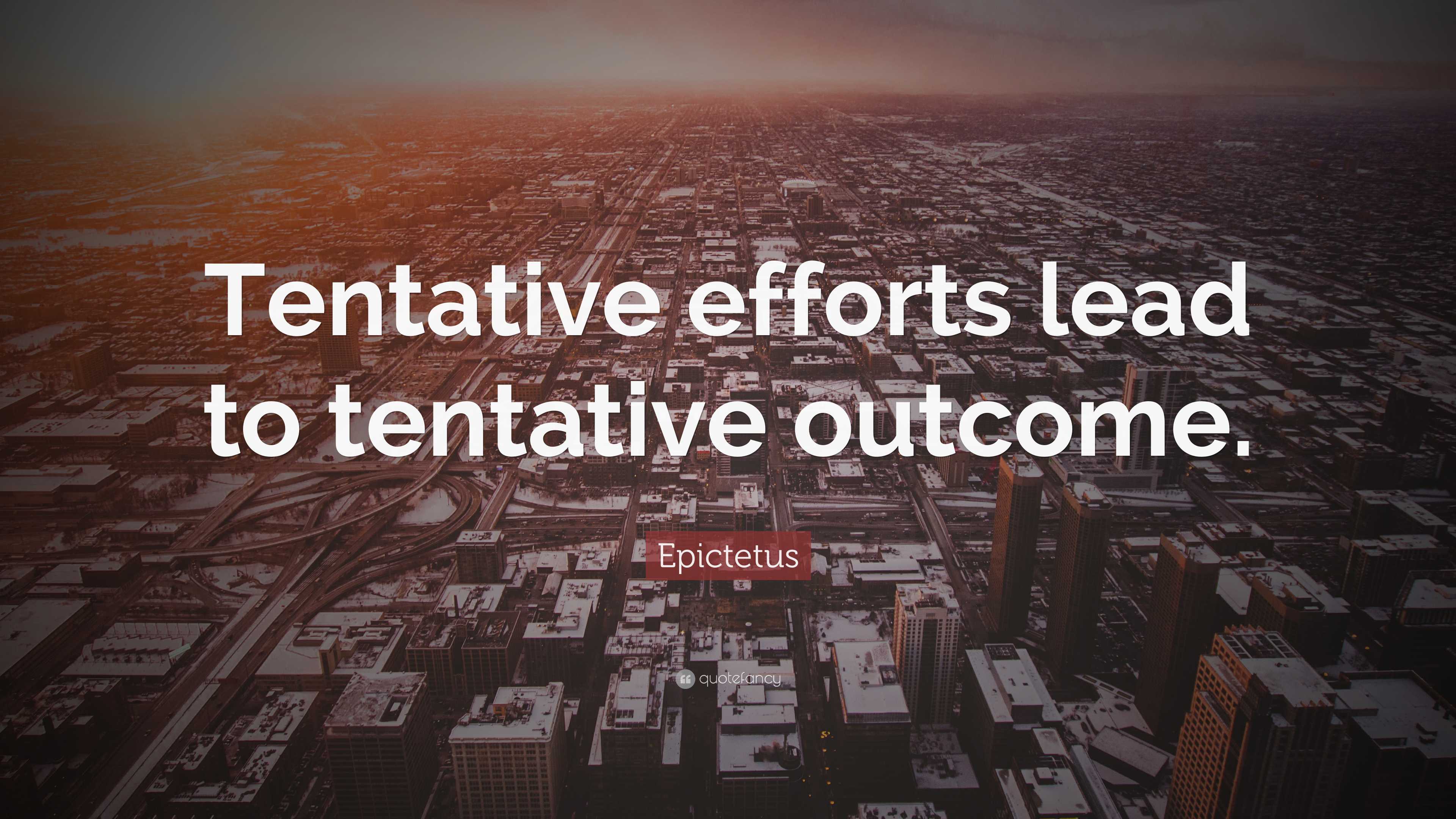 Epictetus Quote: “Tentative efforts lead to tentative outcome.”