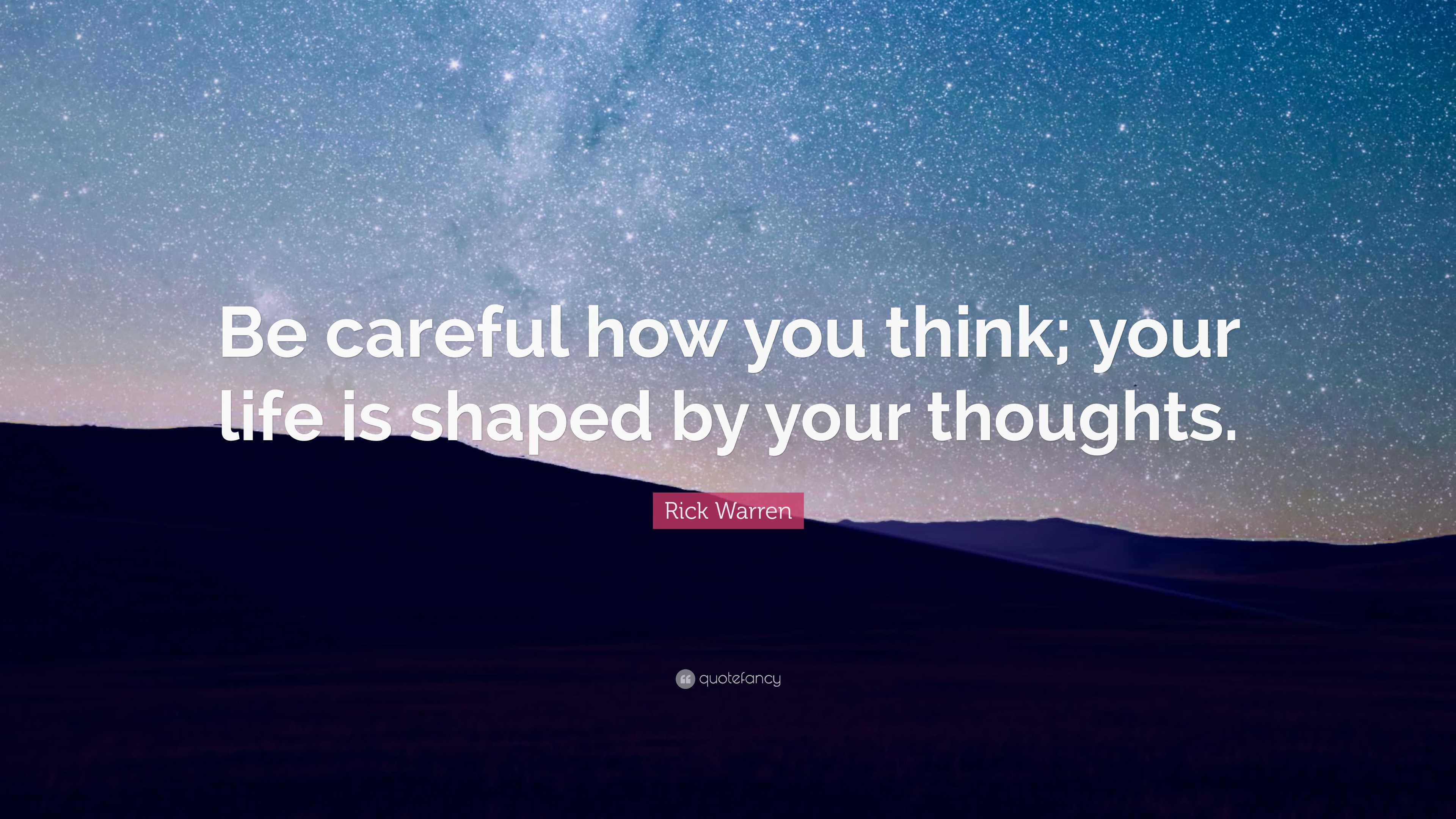 Rick Warren Quote: “Be careful how you think; your life is shaped by ...