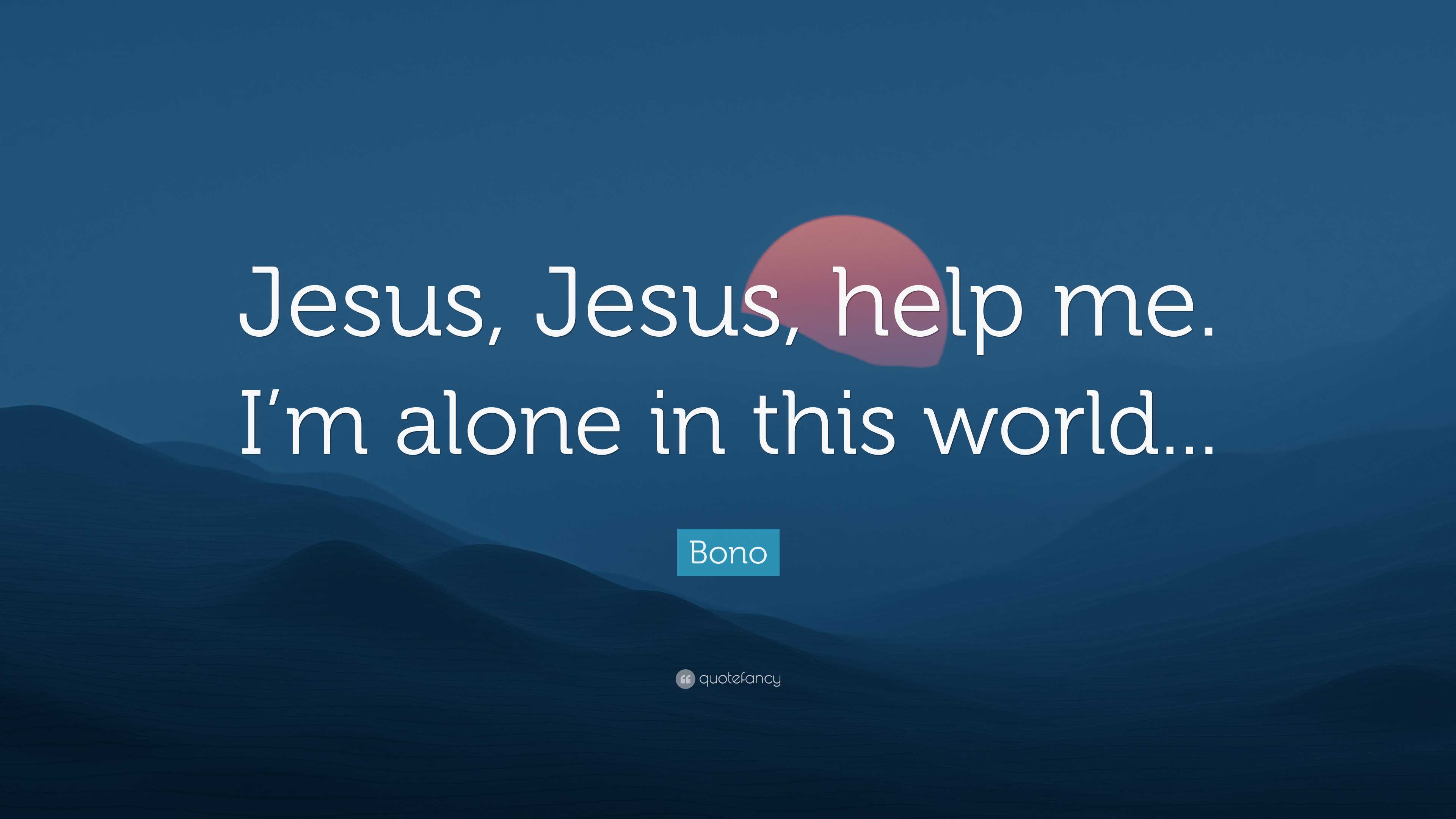 Bono Quote: “Jesus, Jesus, help me. I’m alone in this world...