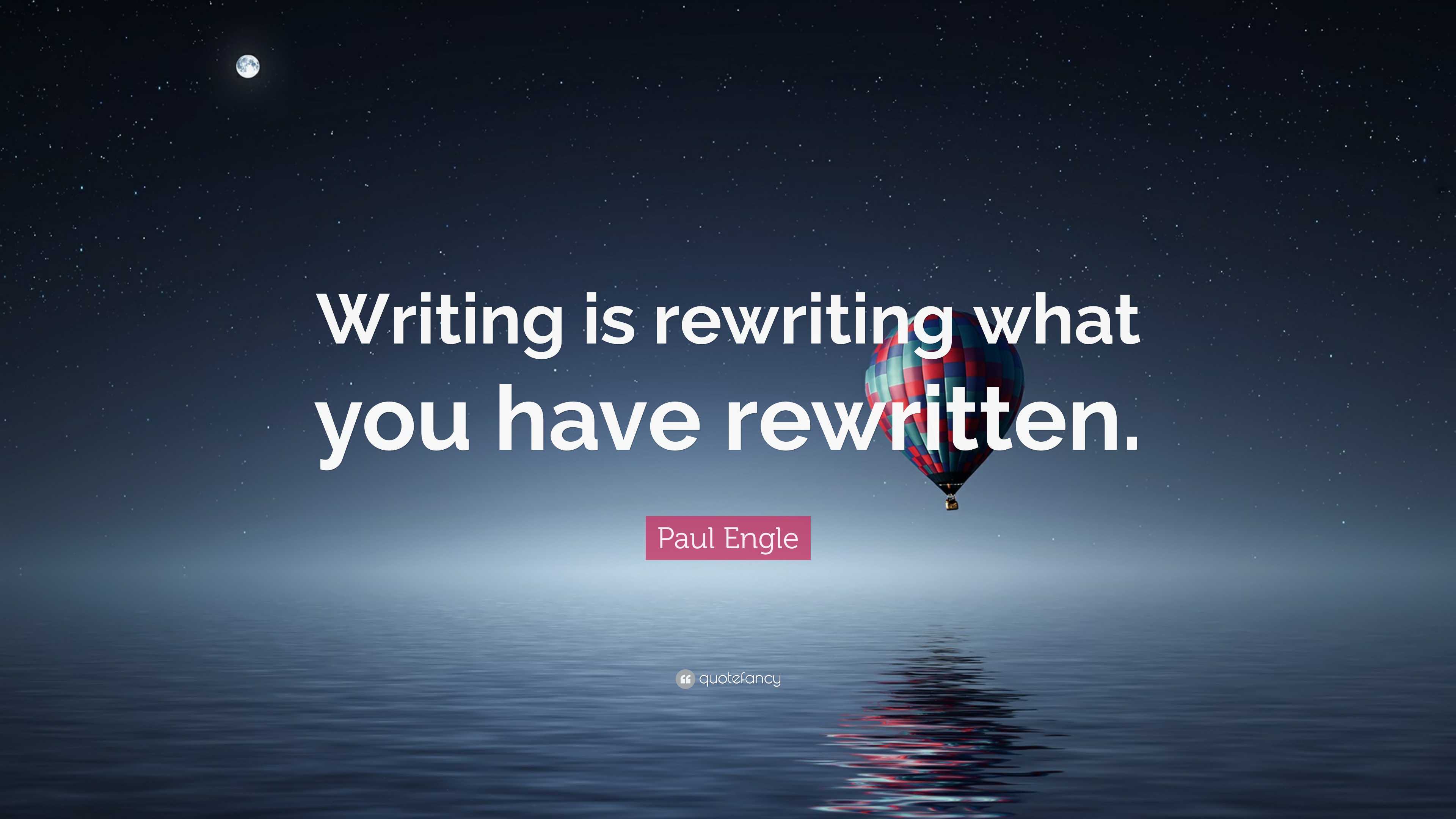 Paul Engle Quote: “Writing is rewriting what you have rewritten.”