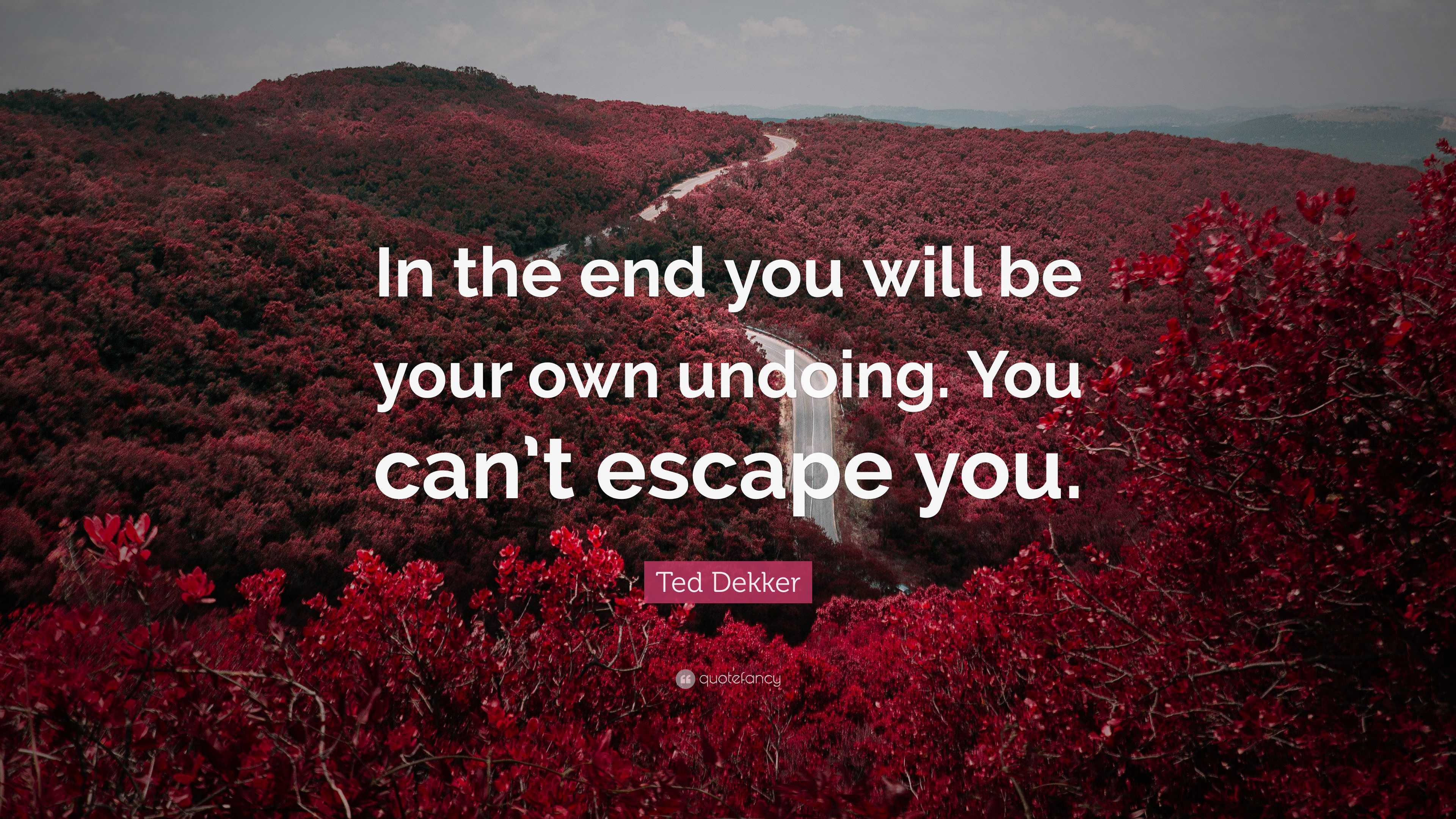 Ted Dekker Quote: “In the end you will be your own undoing. You can’t ...