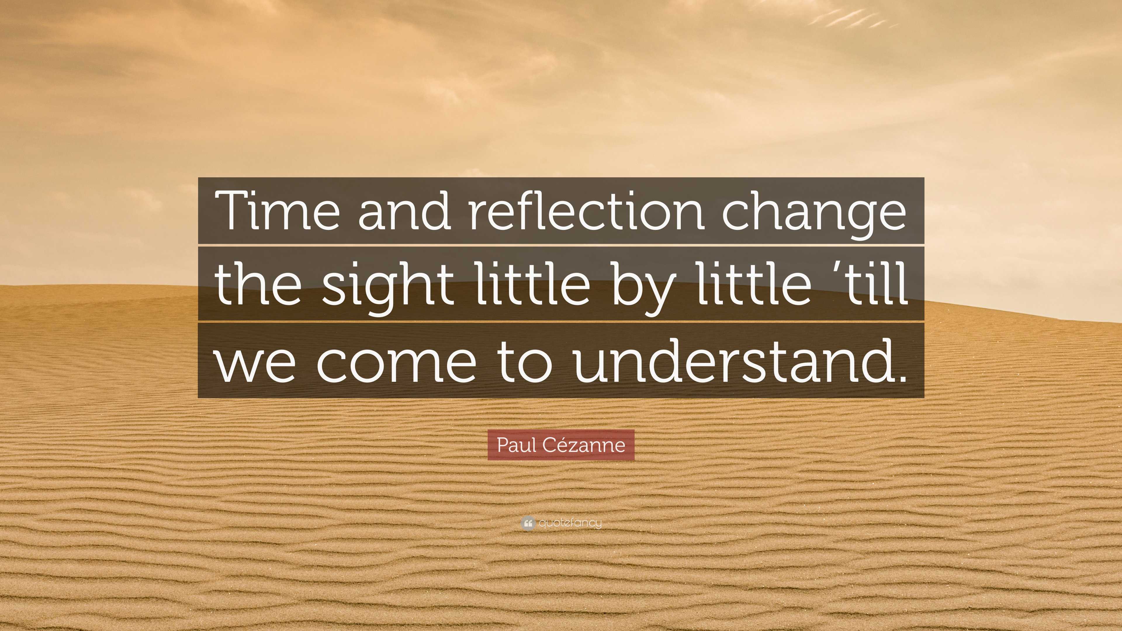 Paul Cézanne Quote: “Time and reflection change the sight little by ...