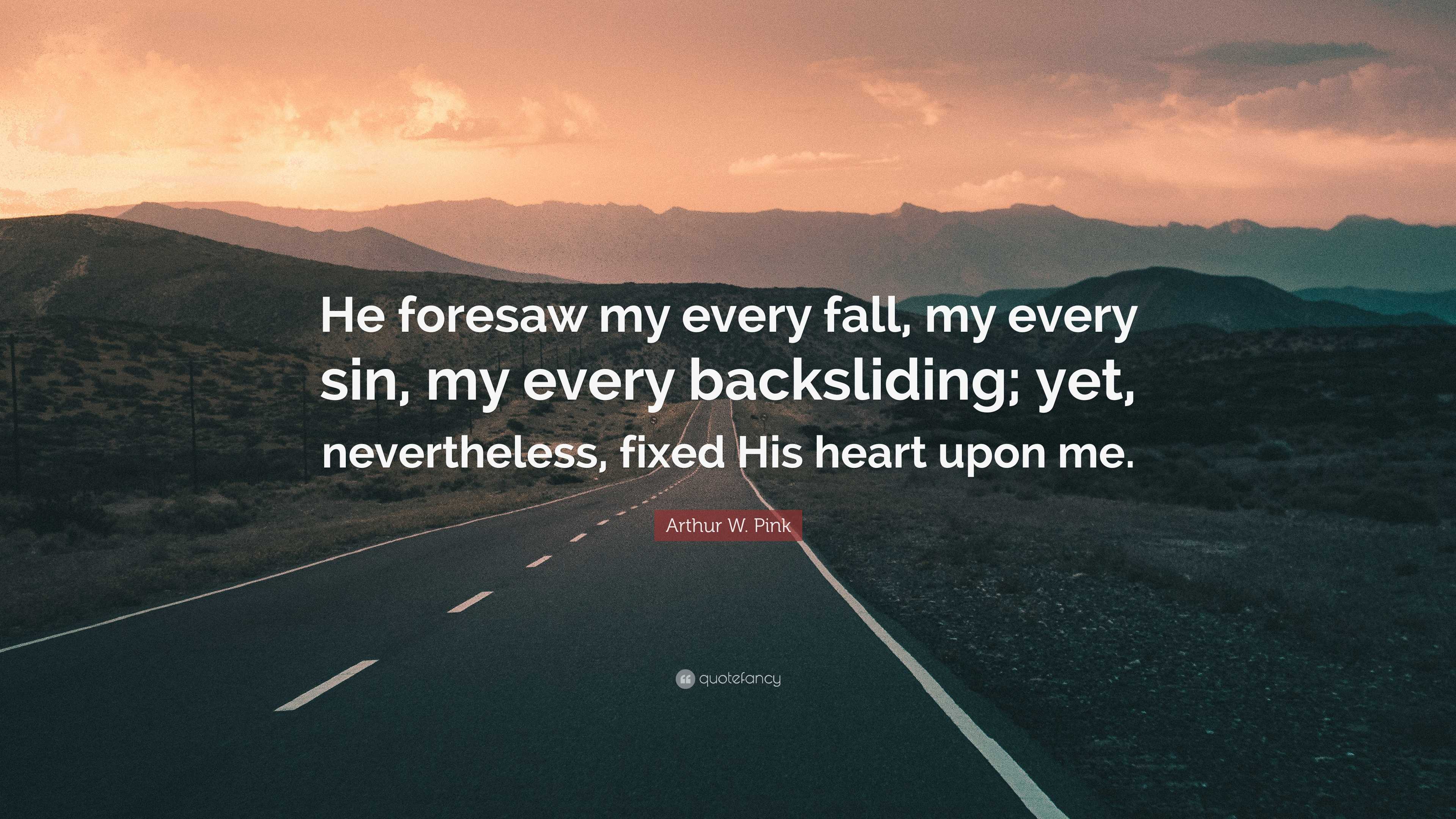 Arthur W. Pink Quote: “He foresaw my every fall, my every sin, my every ...