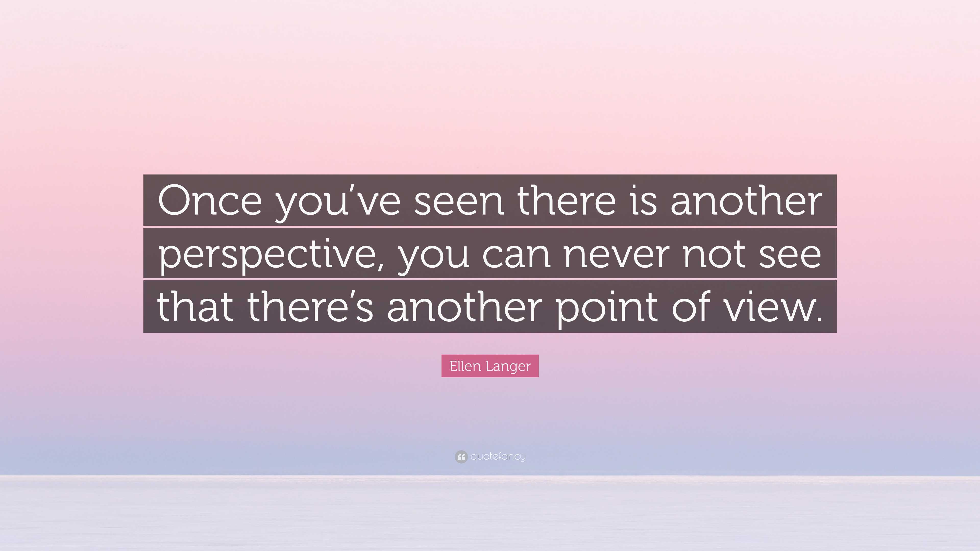 Ellen Langer Quote: “Once you’ve seen there is another perspective, you ...