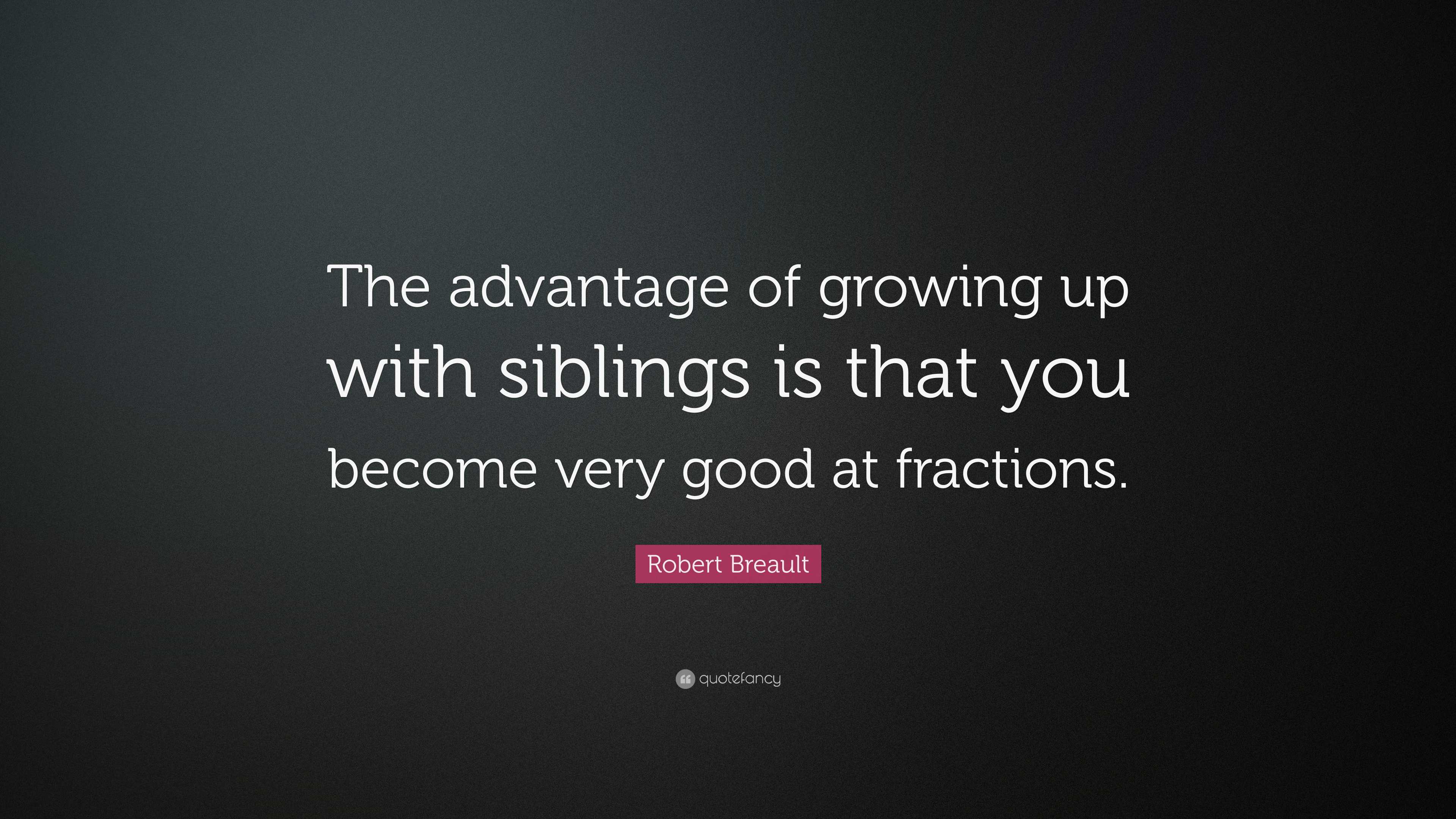 Robert Breault Quote: “The advantage of growing up with siblings is ...