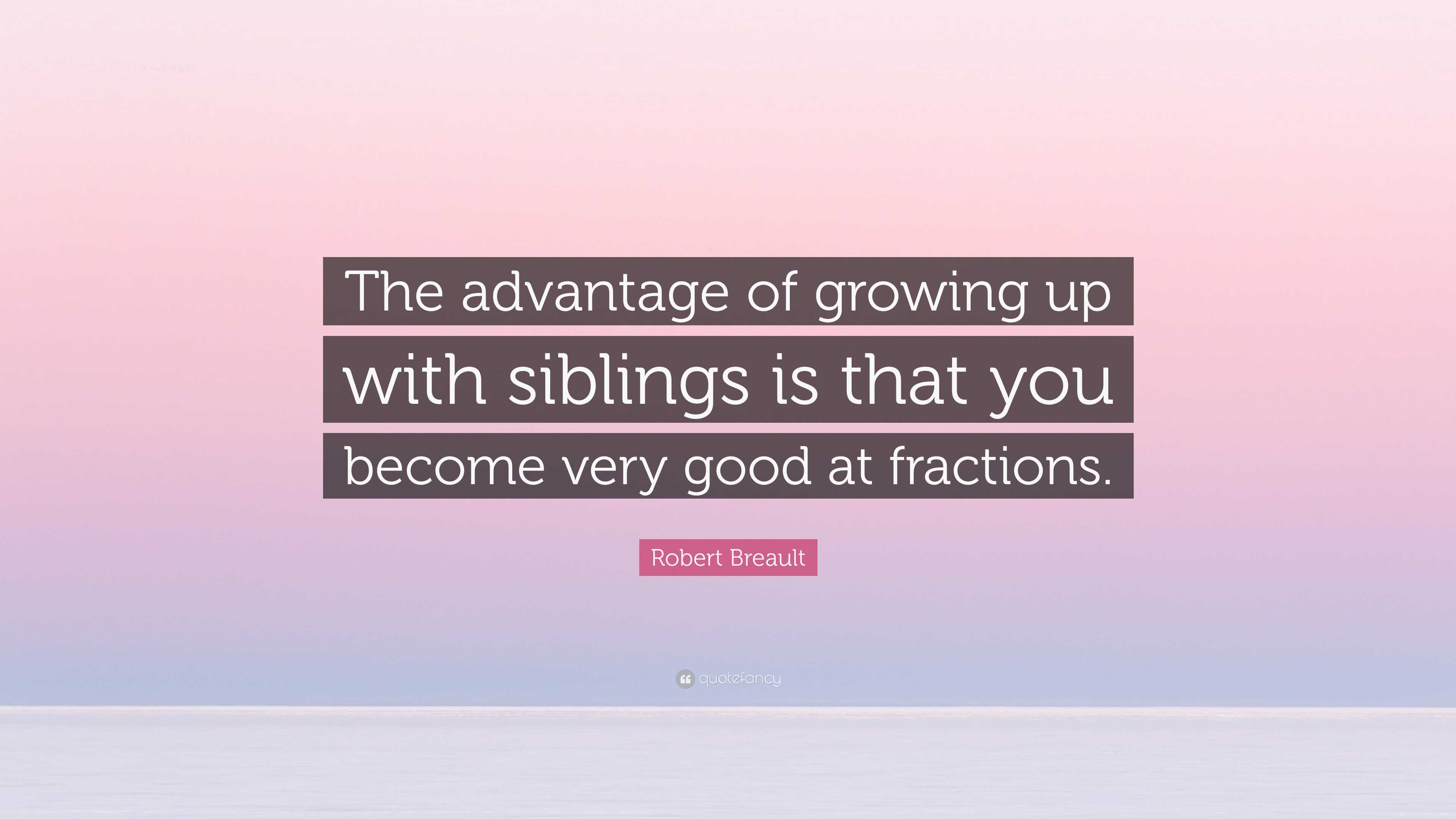 Robert Breault Quote: “The advantage of growing up with siblings is ...