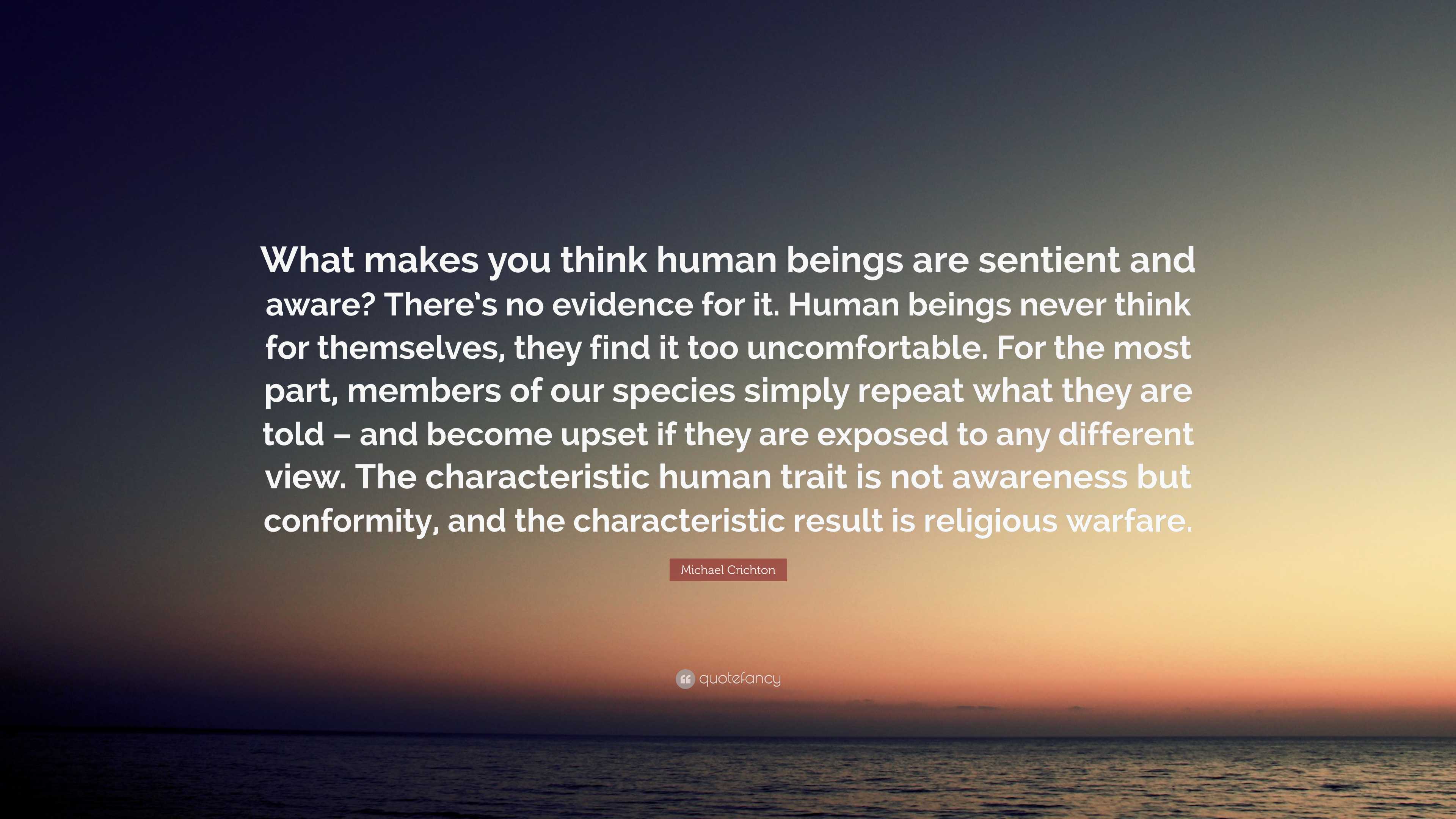Michael Crichton Quote: “What makes you think human beings are sentient ...