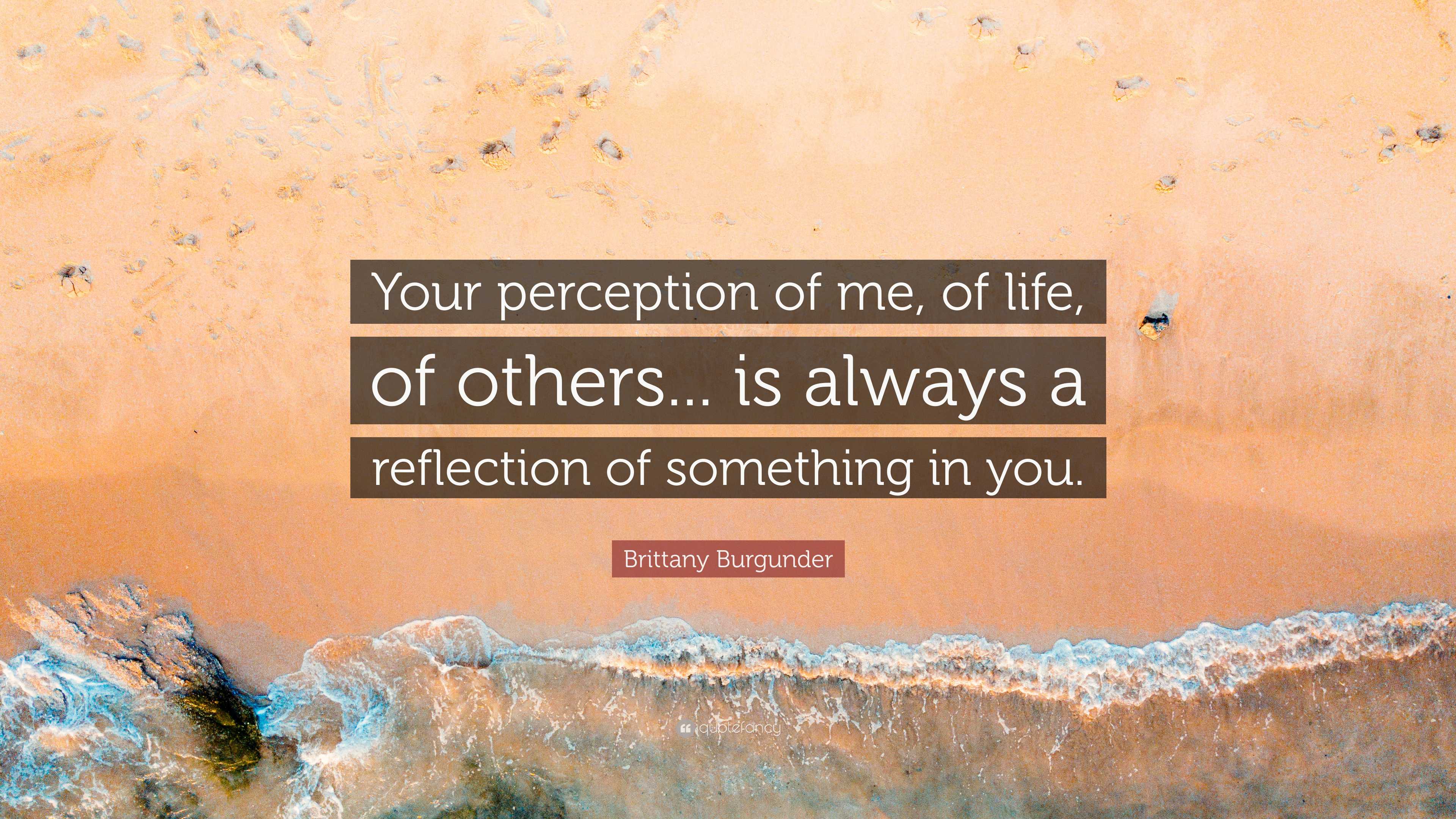 Brittany Burgunder Quote: “Your perception of me, of life, of others ...